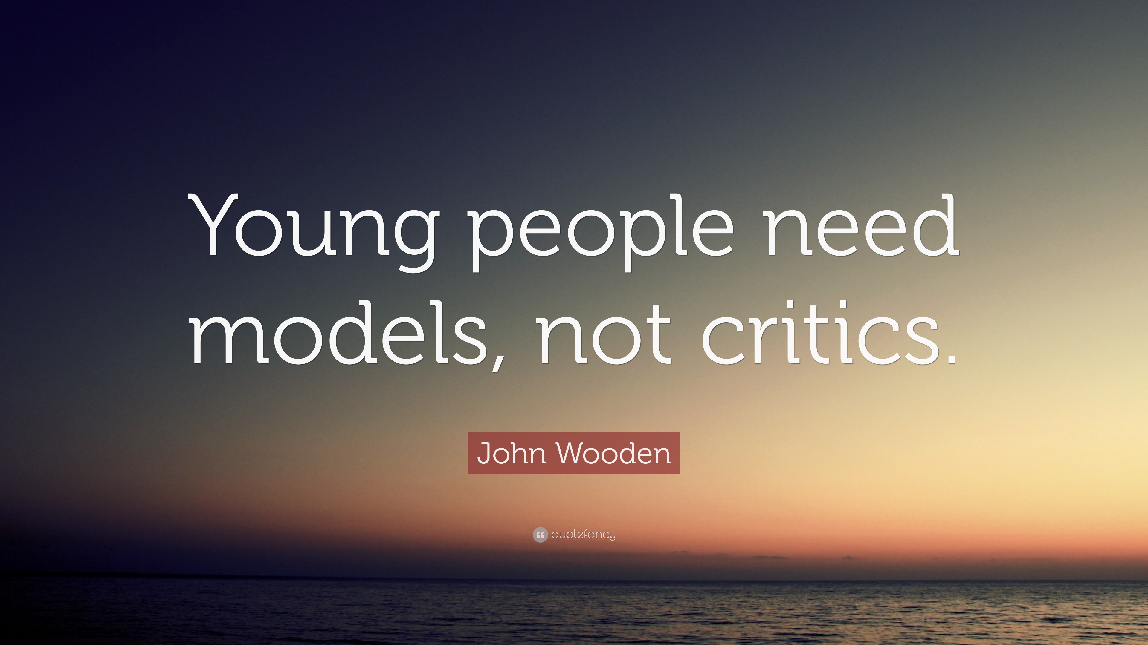 John Wooden Quote: “Young people need models, not critics.”