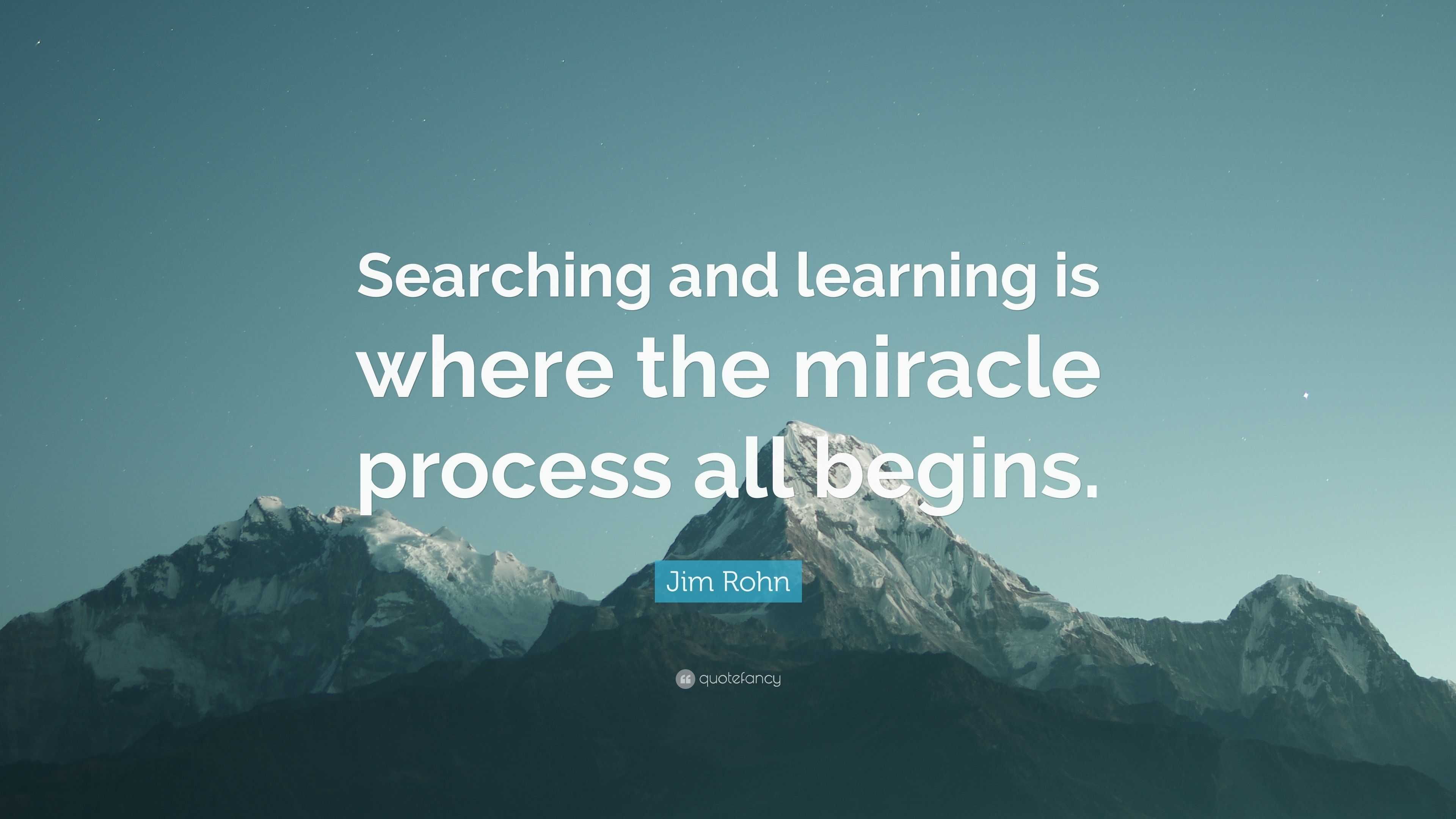 Jim Rohn Quote: “Searching and learning is where the miracle process ...