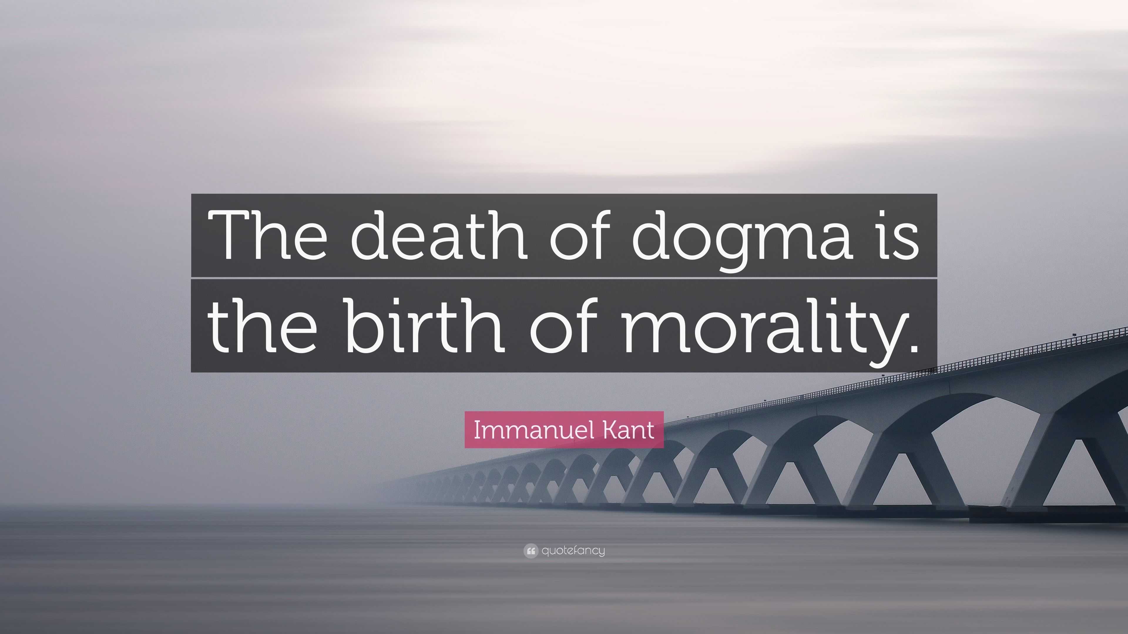 Immanuel Kant Quote: “The death of dogma is the birth of morality.”