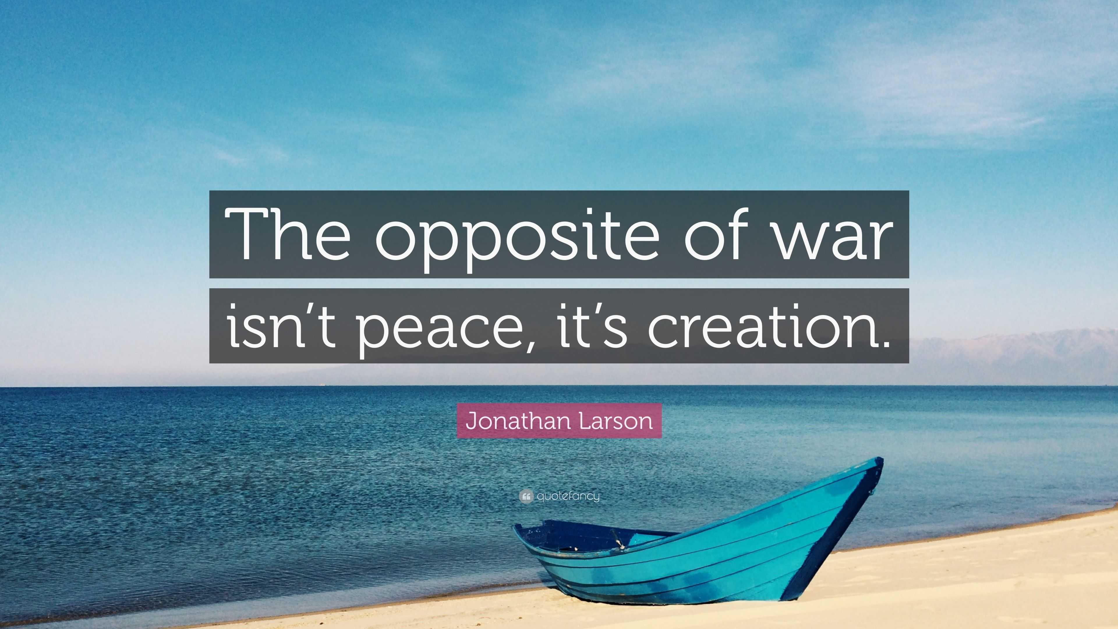 Jonathan Larson Quote: “The opposite of war isn’t peace, it’s creation.”