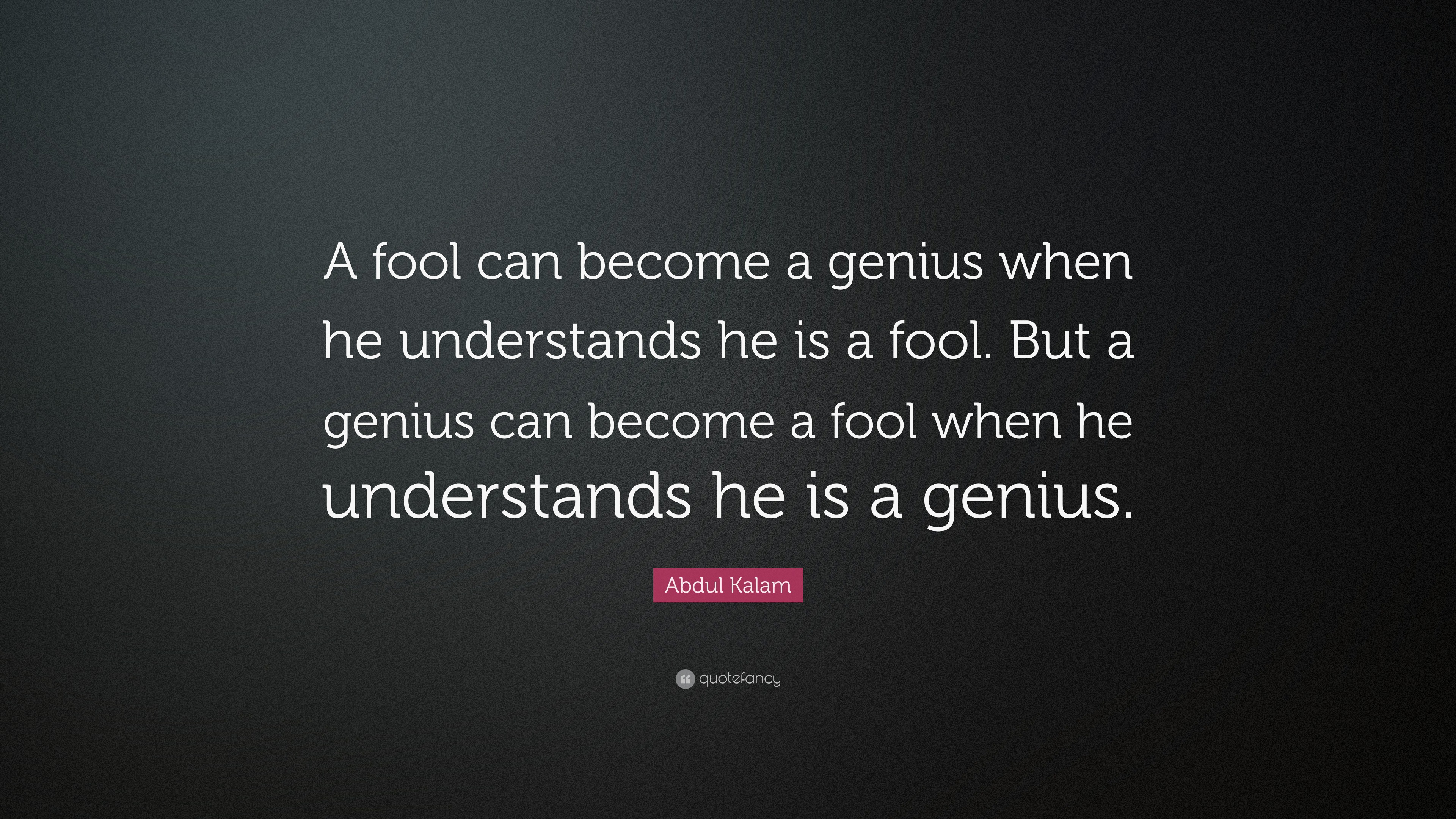 Abdul Kalam Quote: “A fool can become a genius when he understands he ...