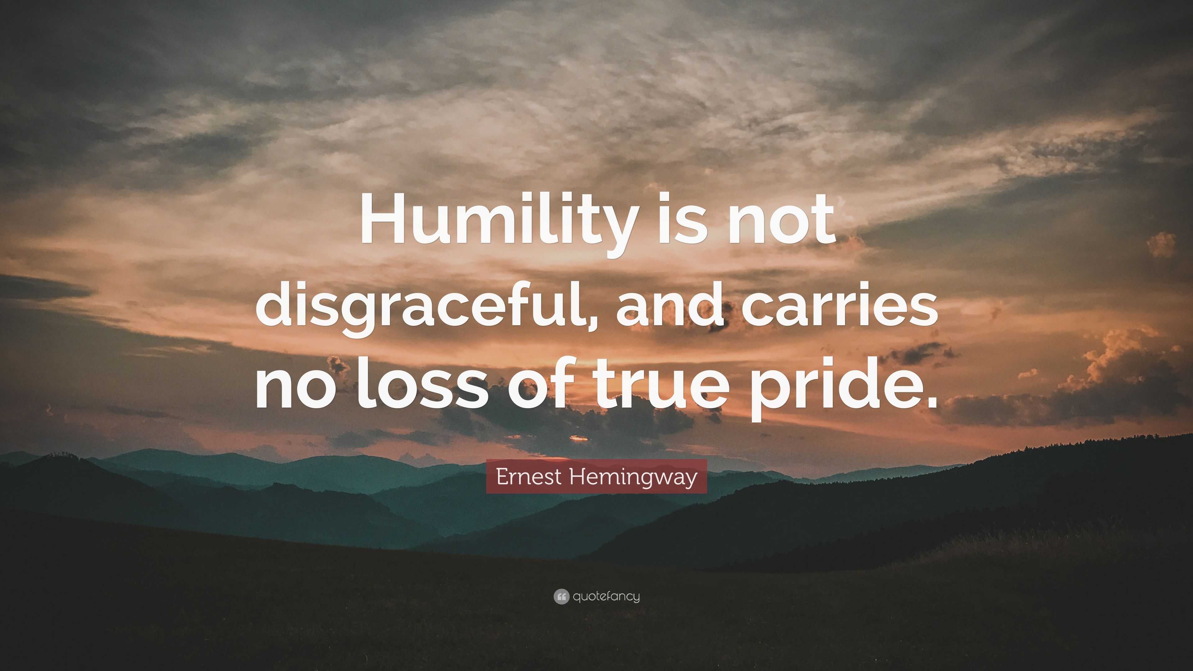 Ernest Hemingway Quote: “Humility is not disgraceful, and carries no ...