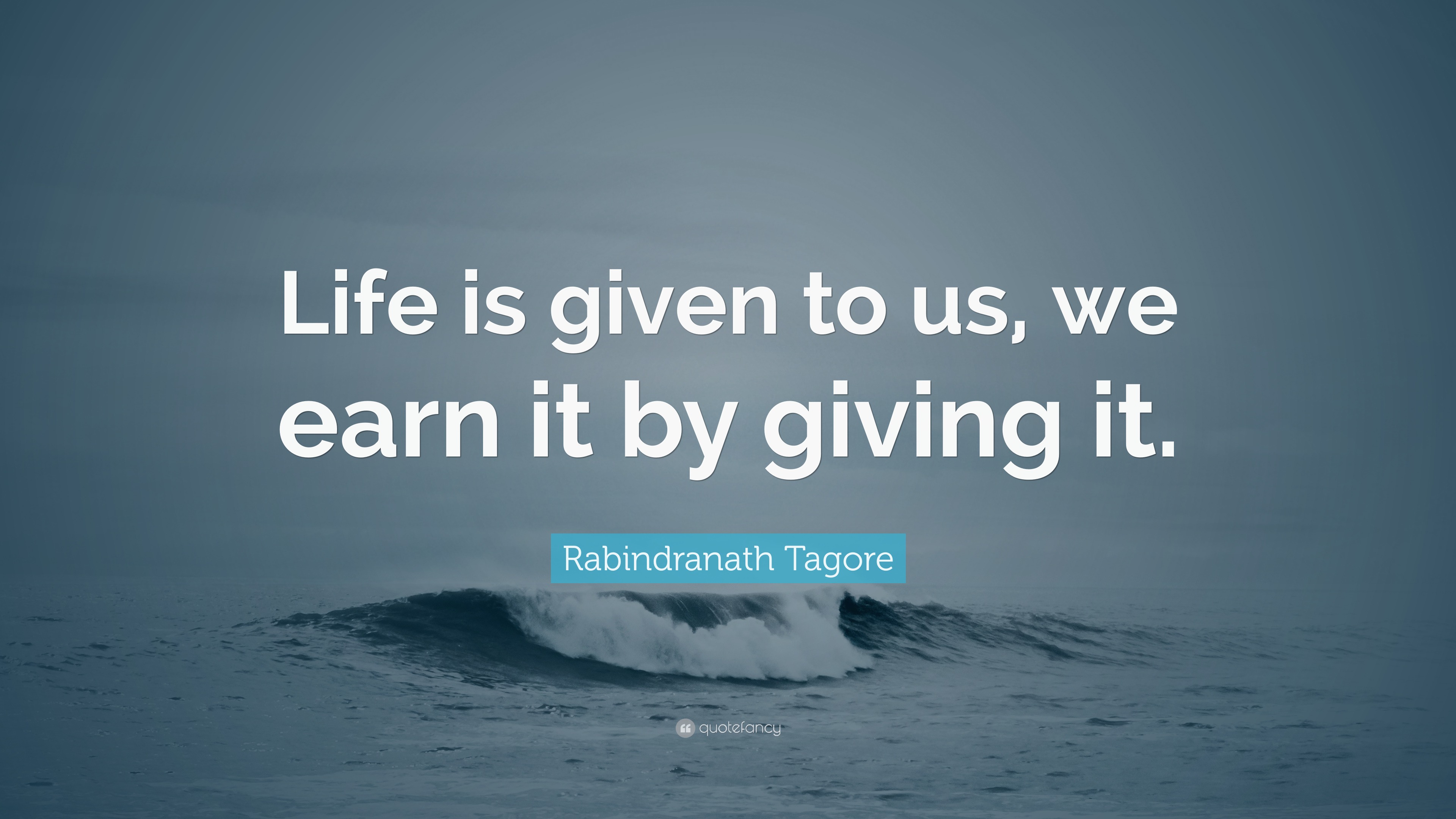 Rabindranath Tagore Quote: “Life is given to us, we earn it by giving it.”