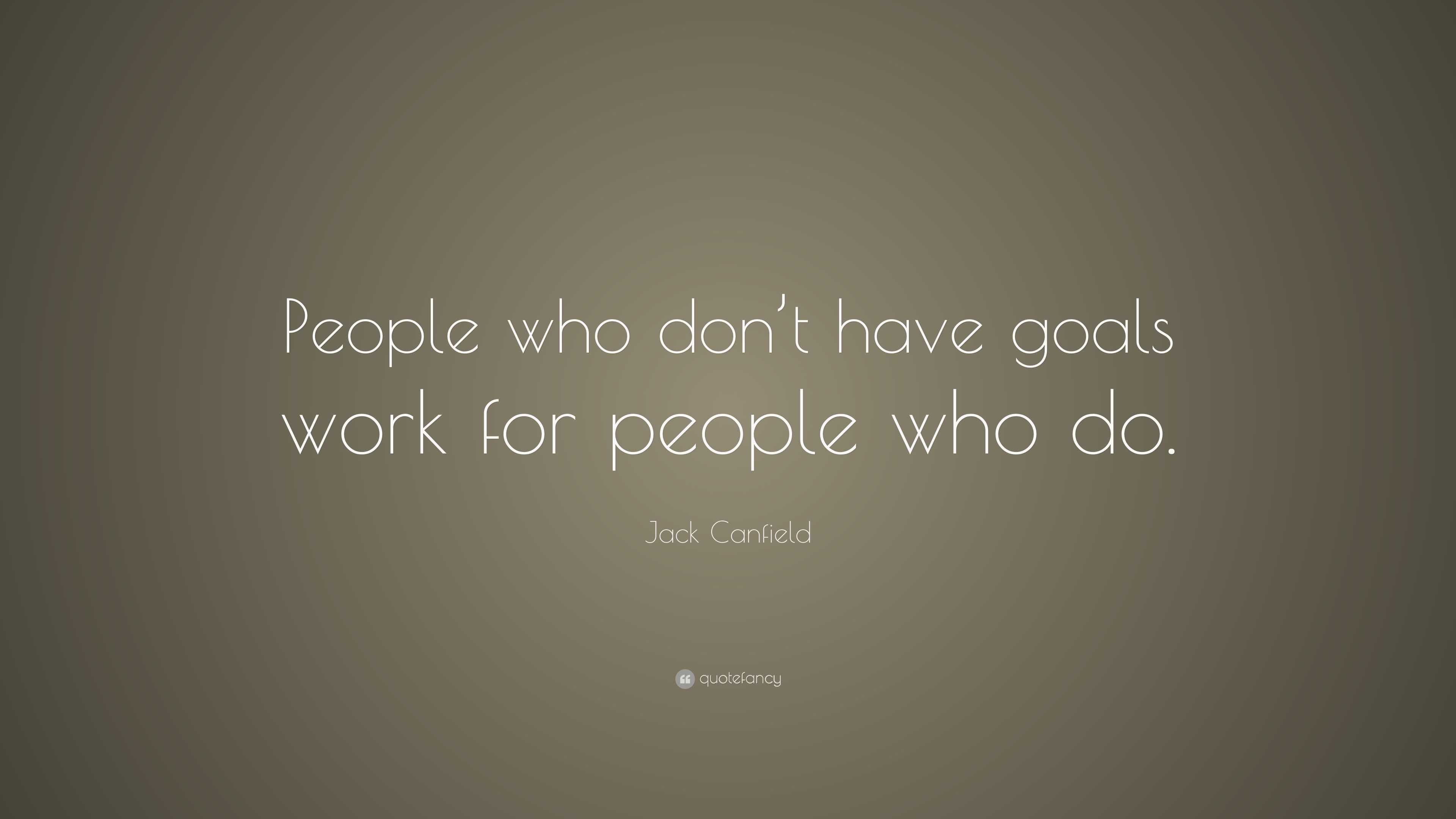 Jack Canfield Quote: “People who don’t have goals work for people who do.”