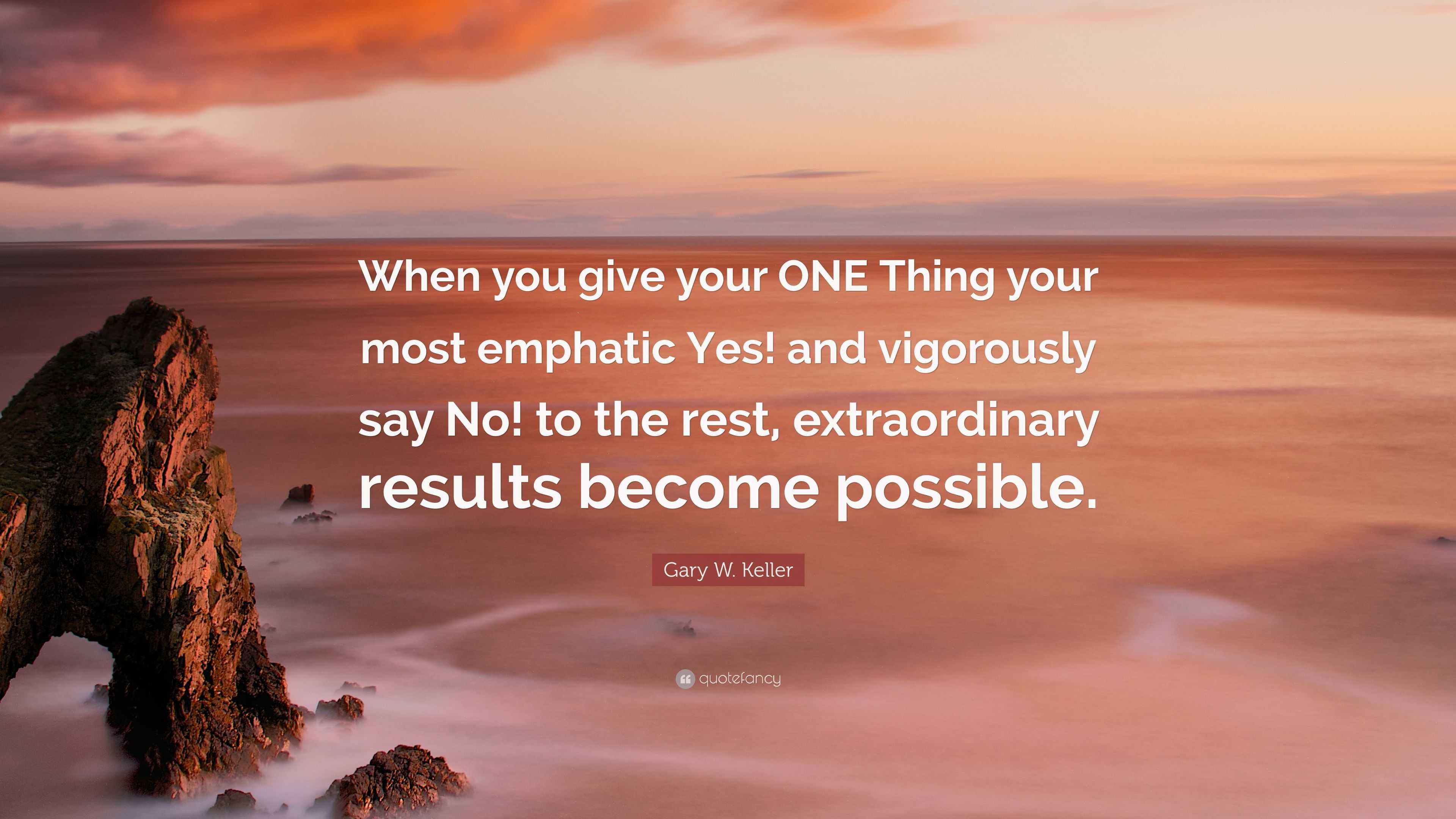 Gary W. Keller Quote: “When you give your ONE Thing your most emphatic ...