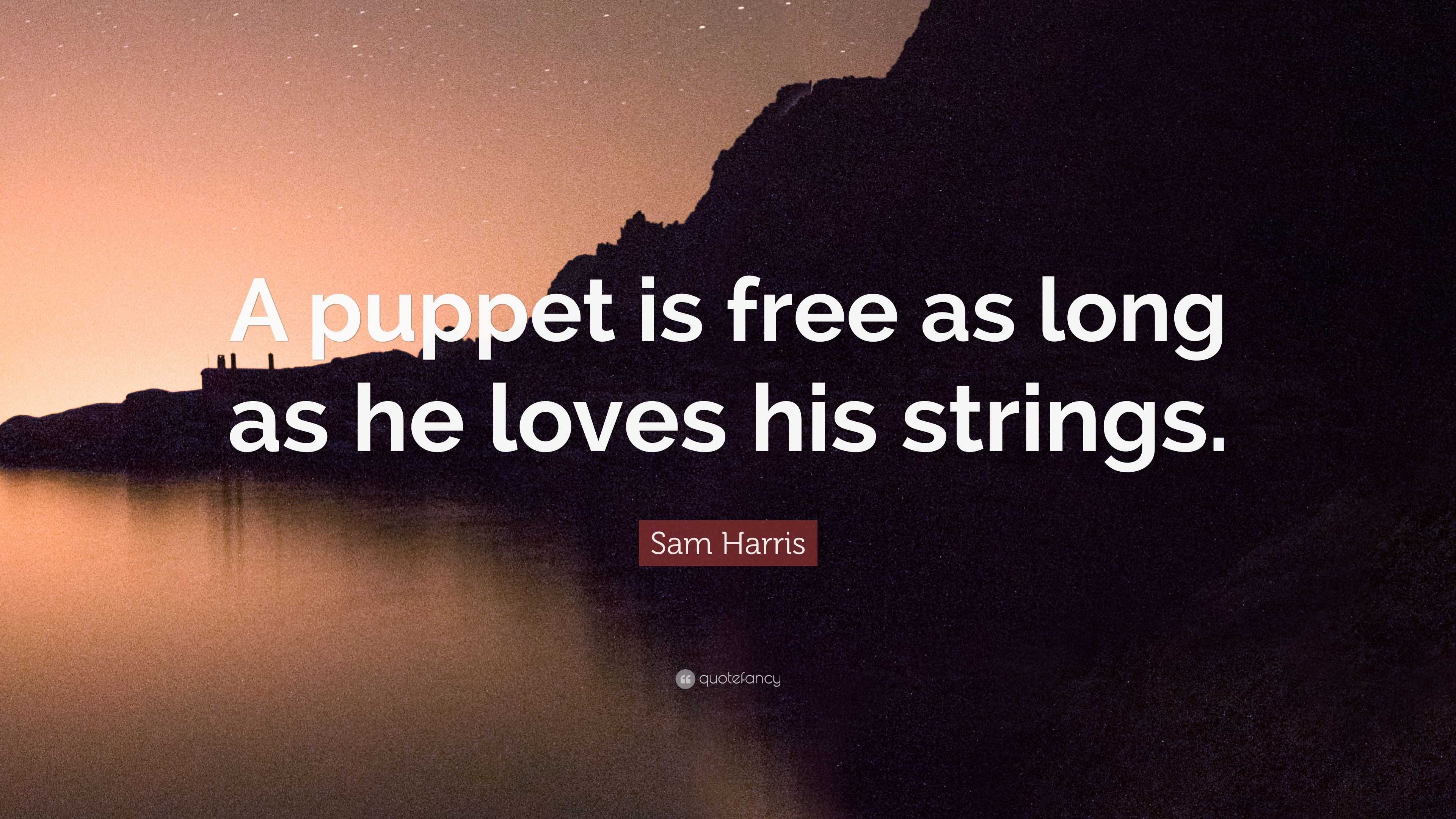 Sam Harris Quote: “A puppet is free as long as he loves his strings.”