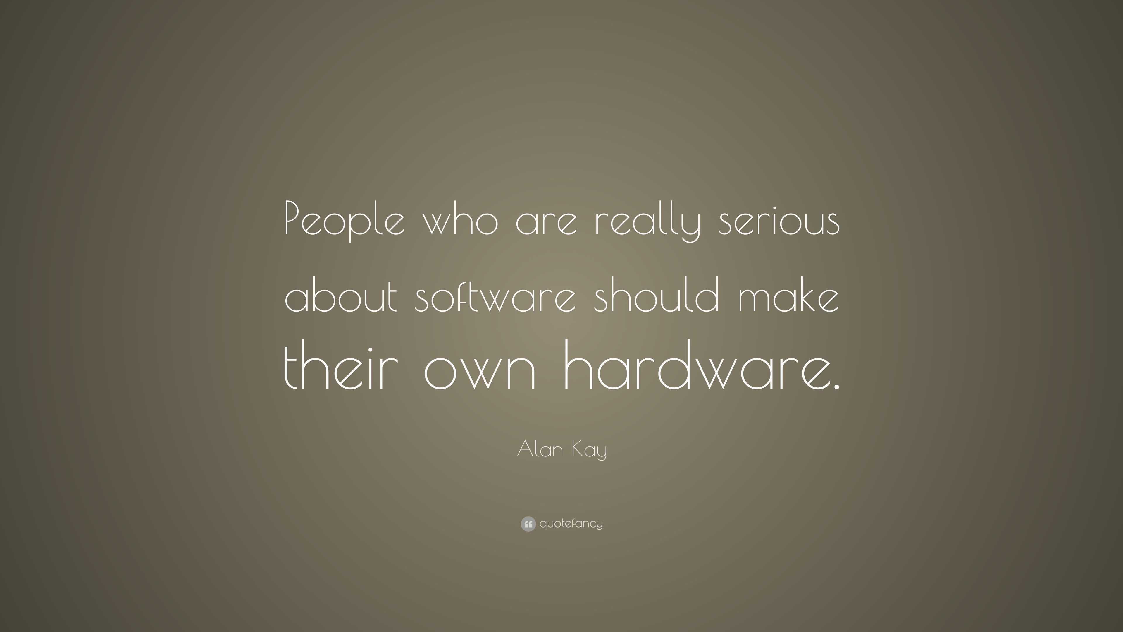 Alan Kay Quote: “People who are really serious about software should ...