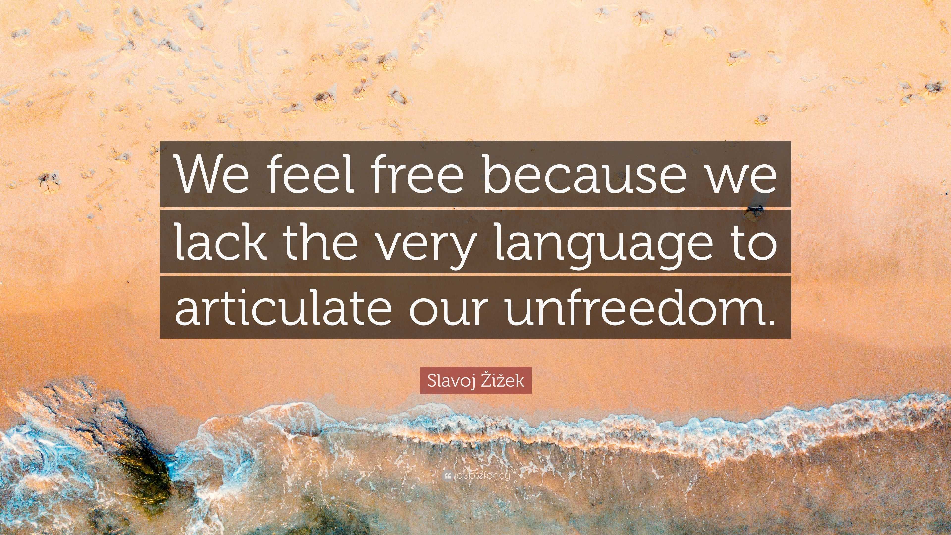 Slavoj Žižek Quote: “We feel free because we lack the very language to ...