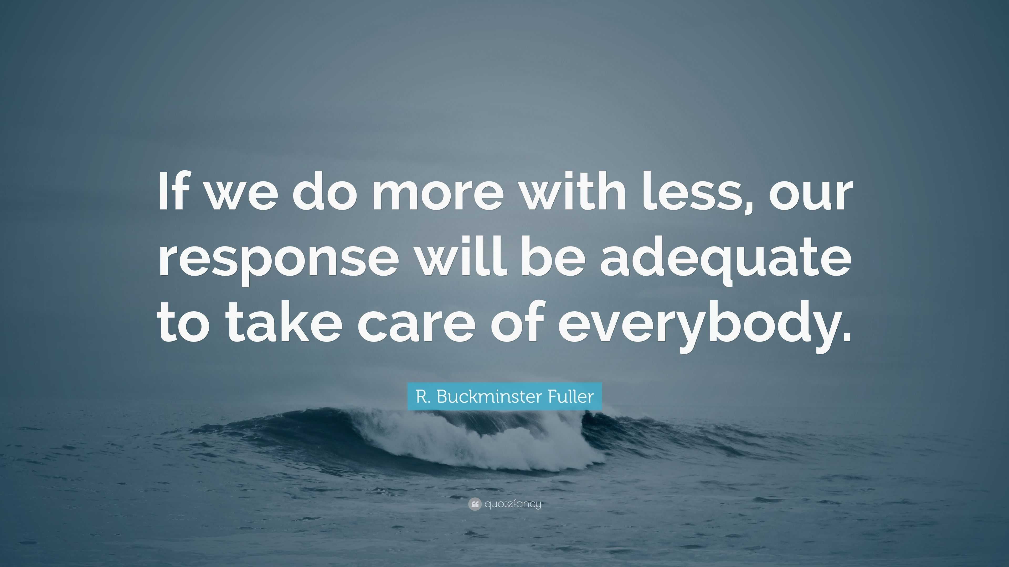 R. Buckminster Fuller Quote: “If we do more with less, our response ...