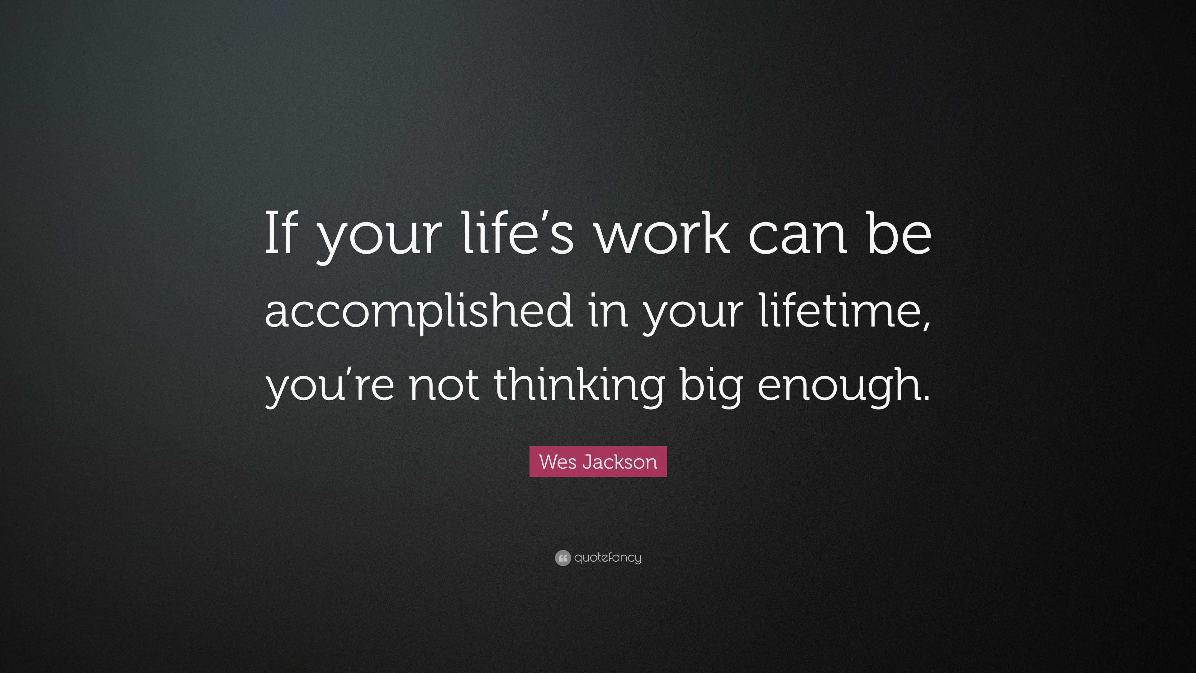 Wes Jackson Quote: “If your life’s work can be accomplished in your ...