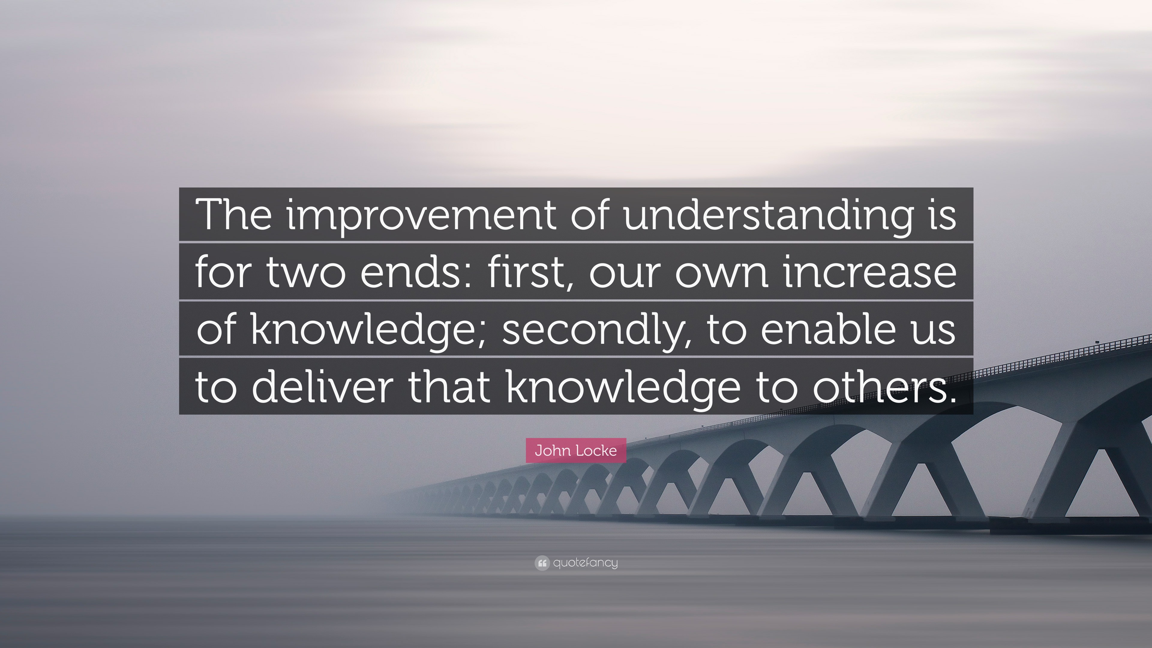 John Locke Quote: “The improvement of understanding is for two ends ...
