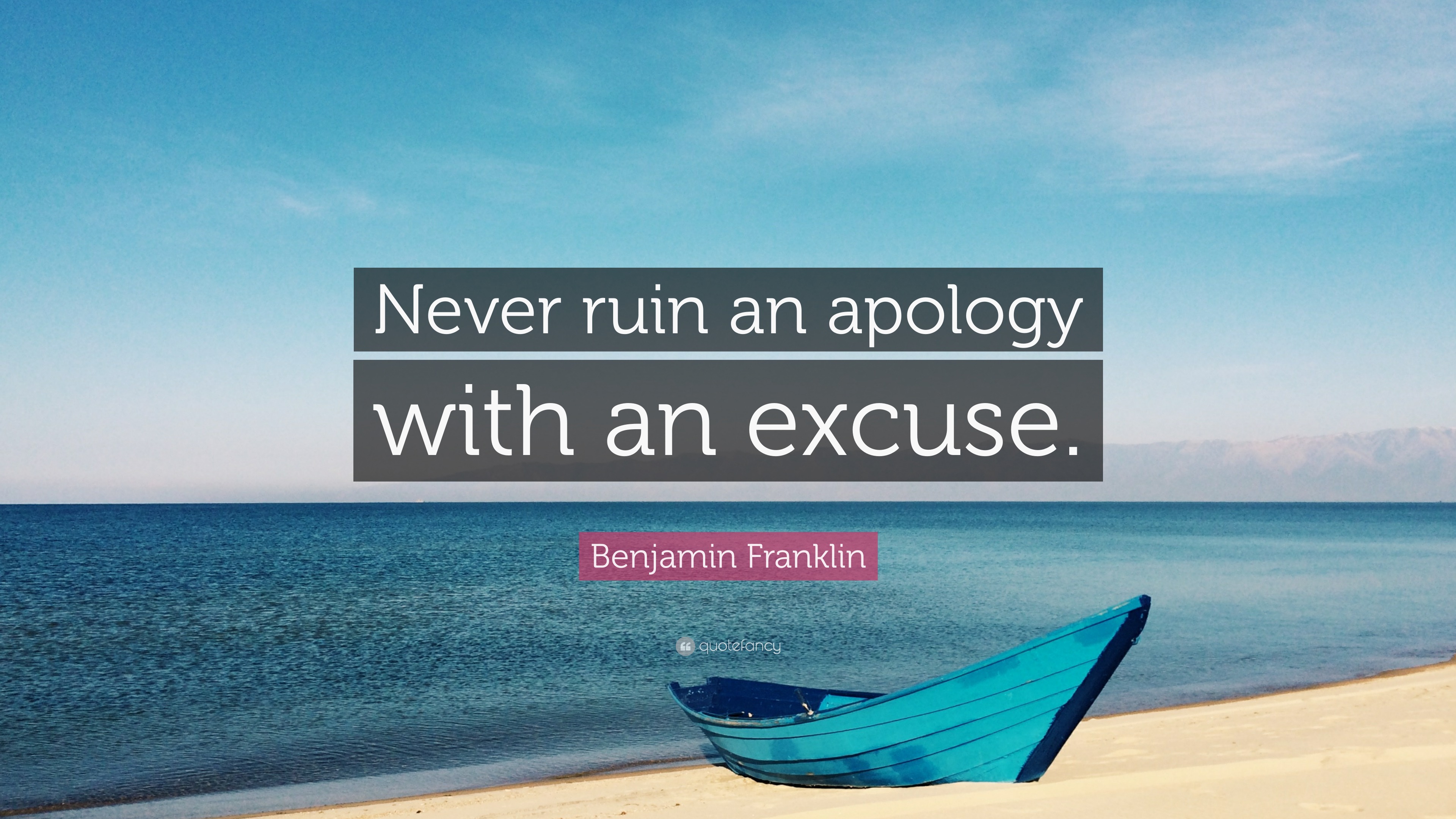 Benjamin Franklin Quote: “Never ruin an apology with an excuse.”