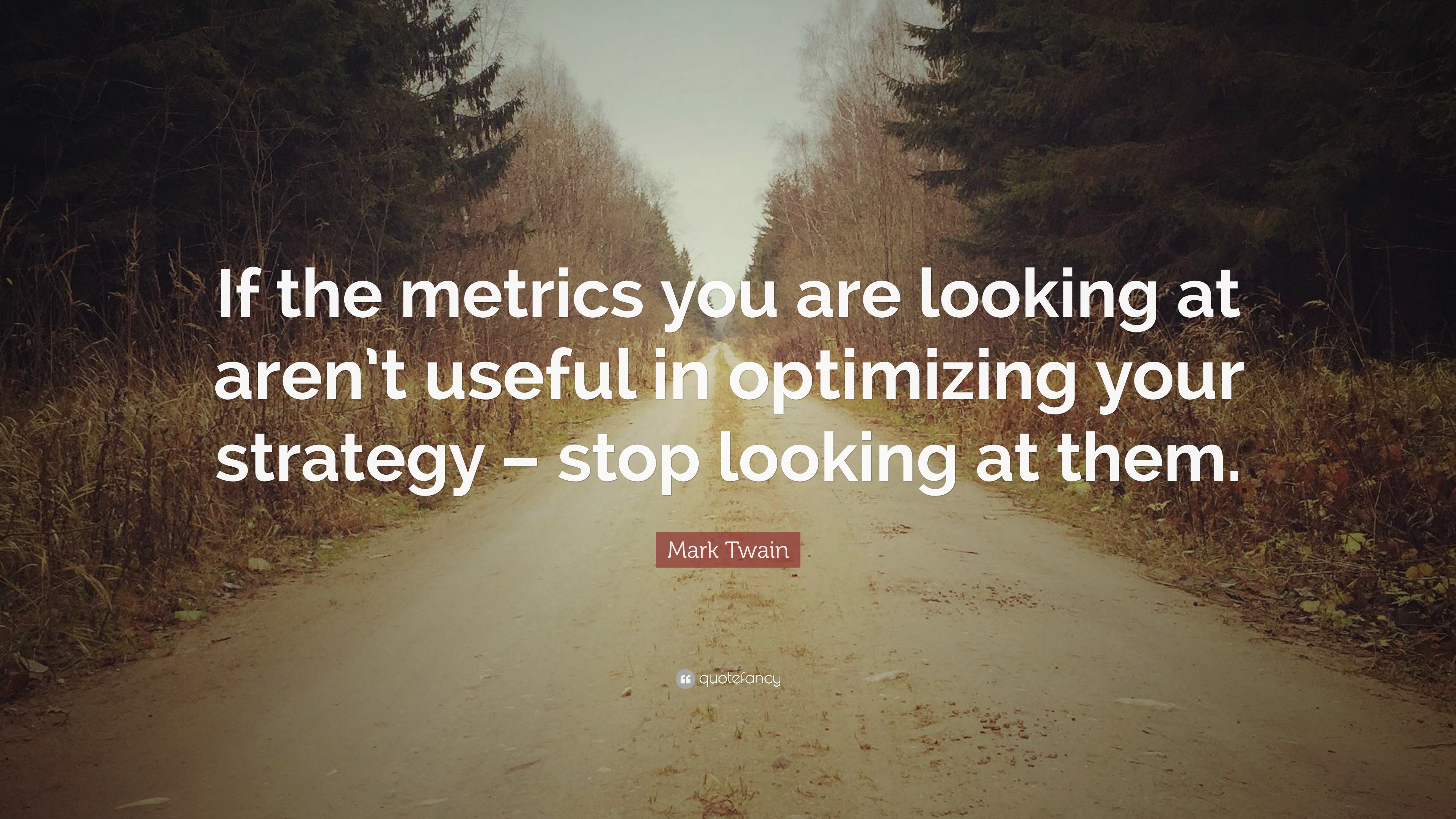 Mark Twain Quote: “If the metrics you are looking at aren’t useful in ...