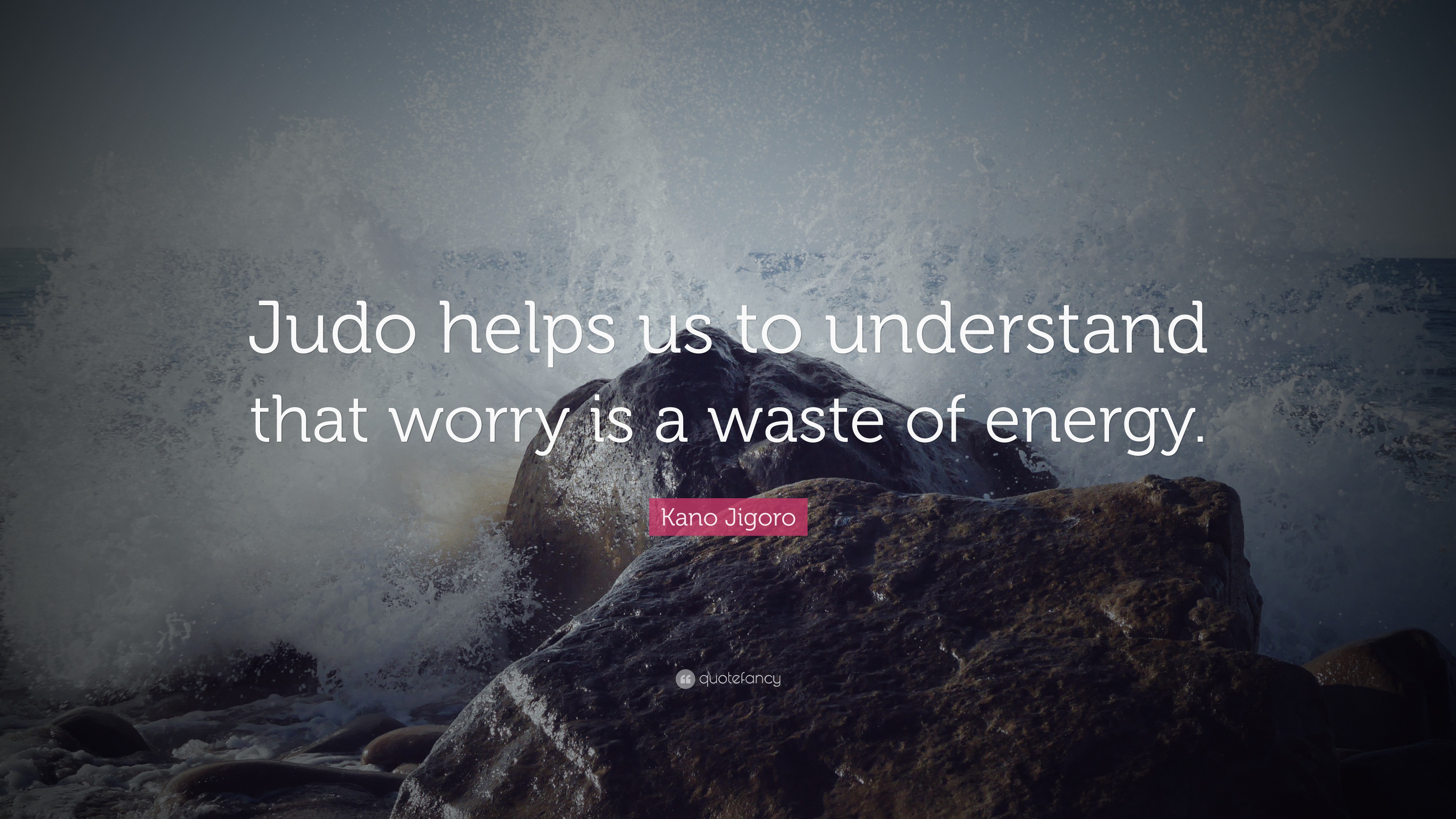 Kano Jigoro Quote: “Judo helps us to understand that worry is a waste ...