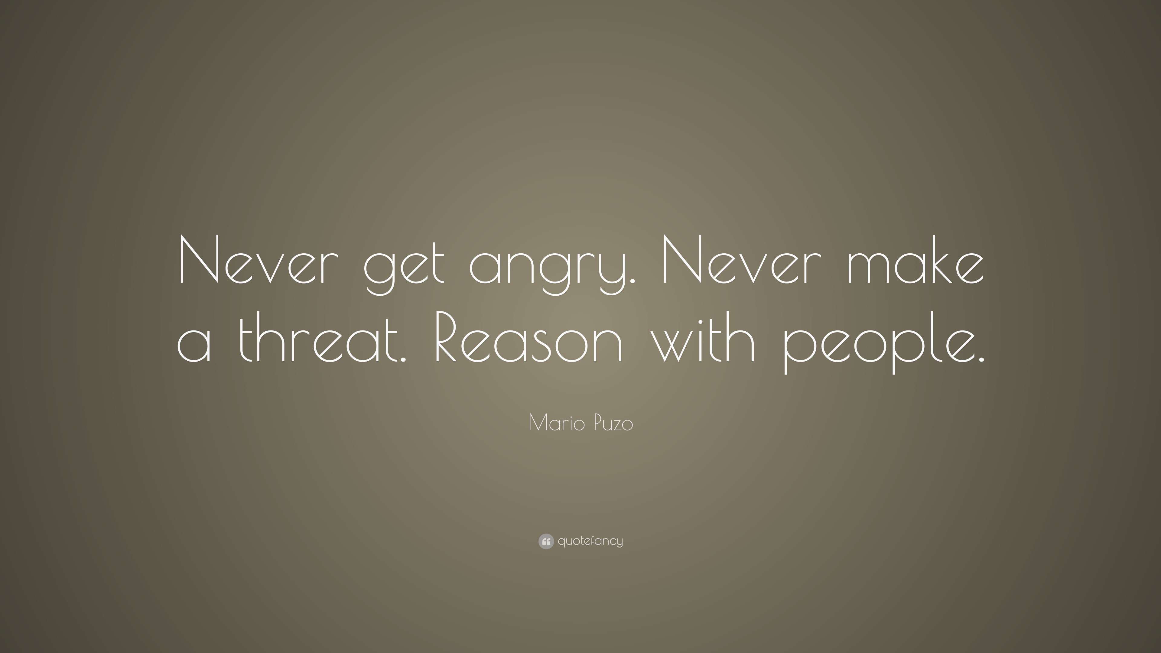 Mario Puzo Quote: “Never get angry. Never make a threat. Reason with ...