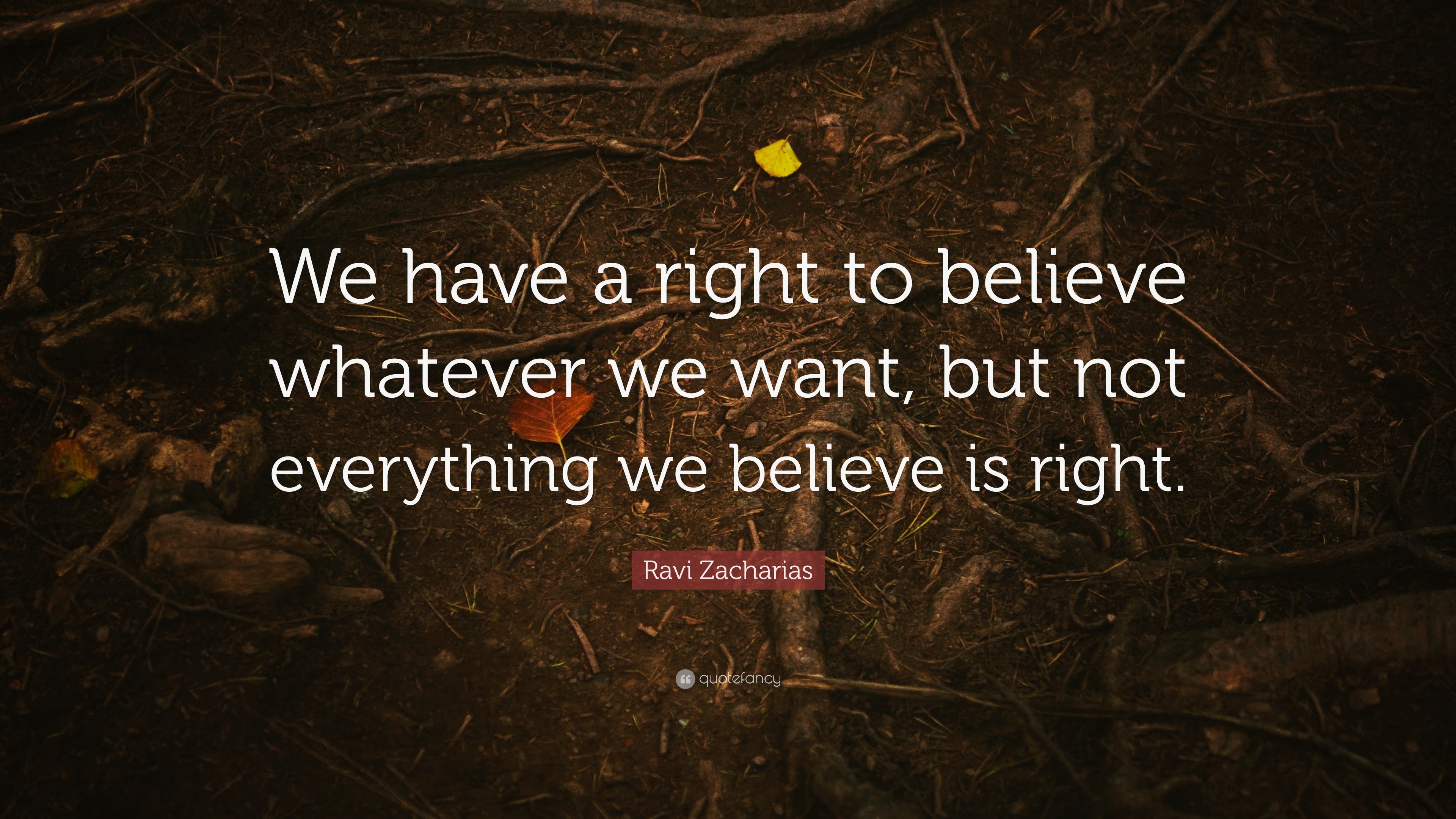 Ravi Zacharias Quote: “We have a right to believe whatever we want, but ...