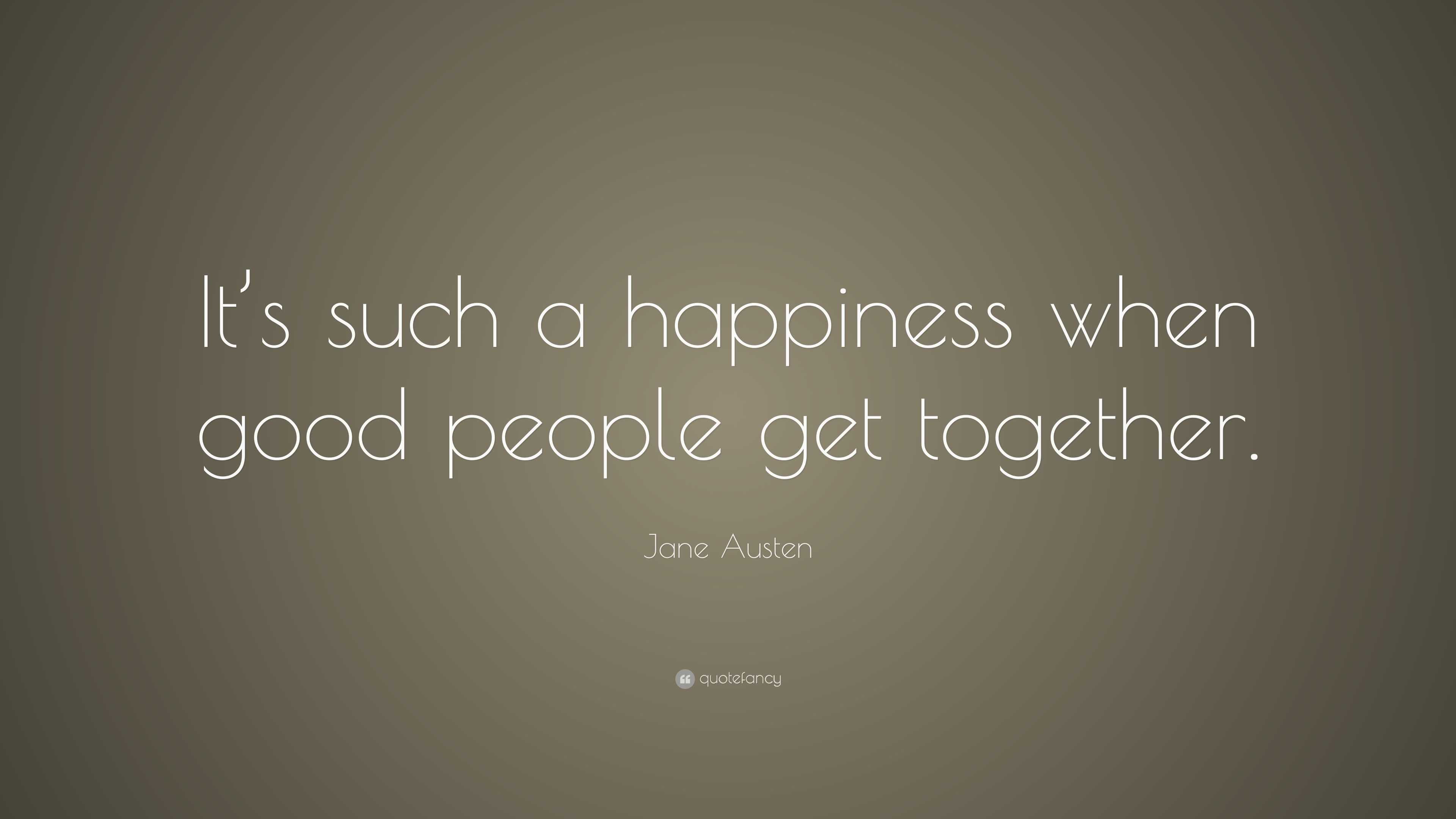 Jane Austen Quote: “It’s such a happiness when good people get together.”