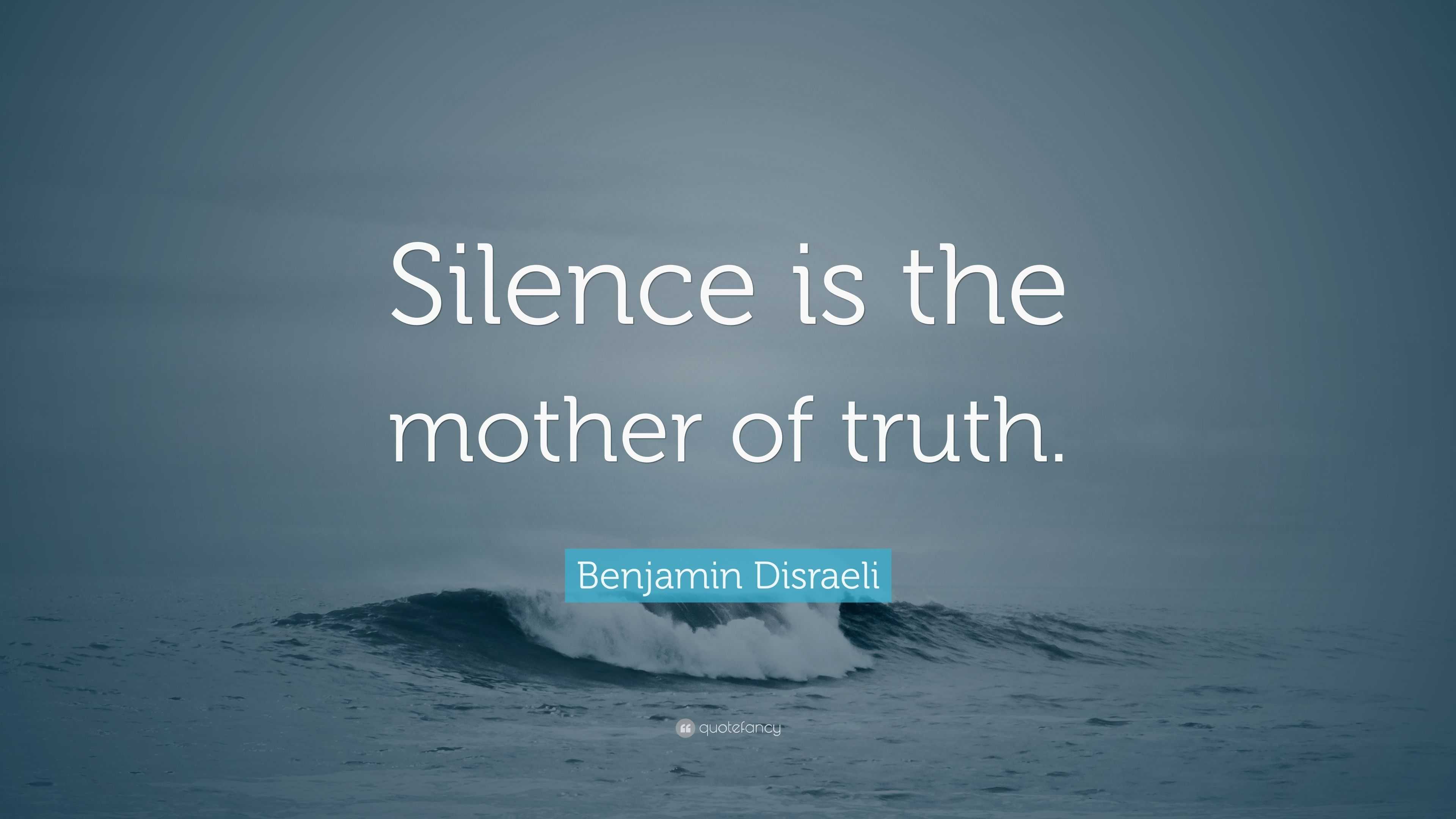 Benjamin Disraeli Quote: “Silence is the mother of truth.”
