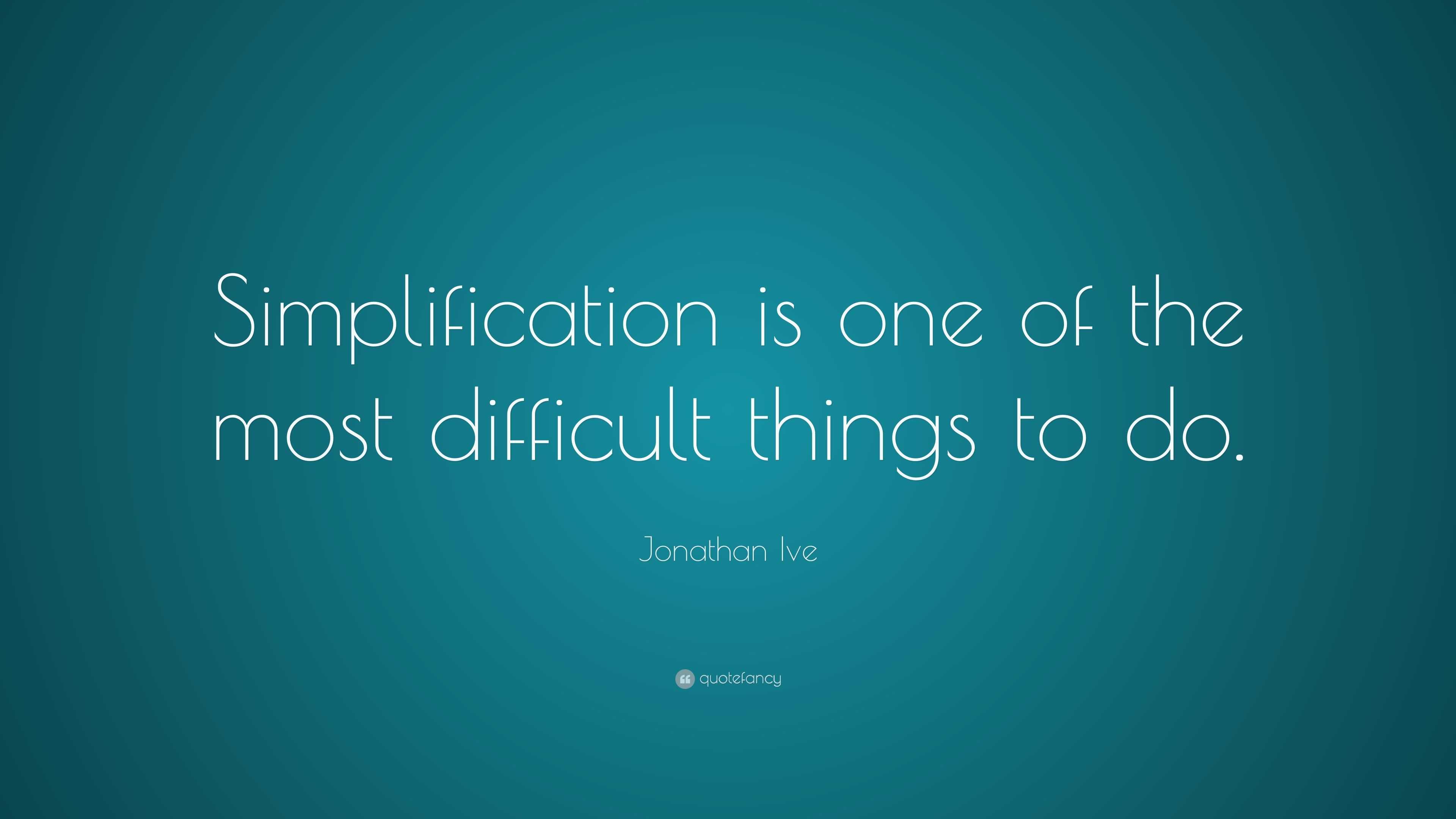 Jonathan Ive Quote: “Simplification is one of the most difficult things ...
