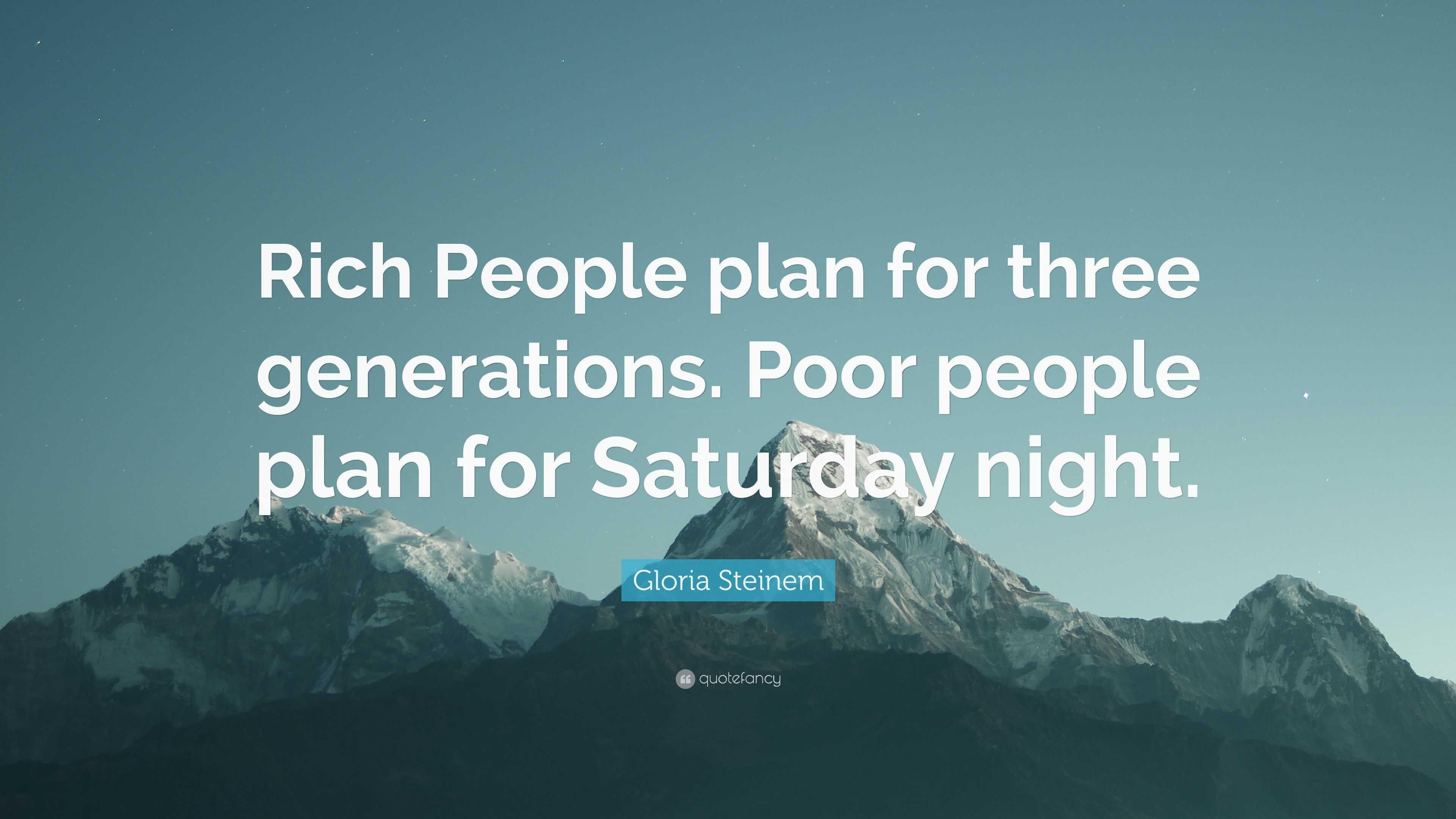 Gloria Steinem Quote: “Rich People plan for three generations. Poor ...