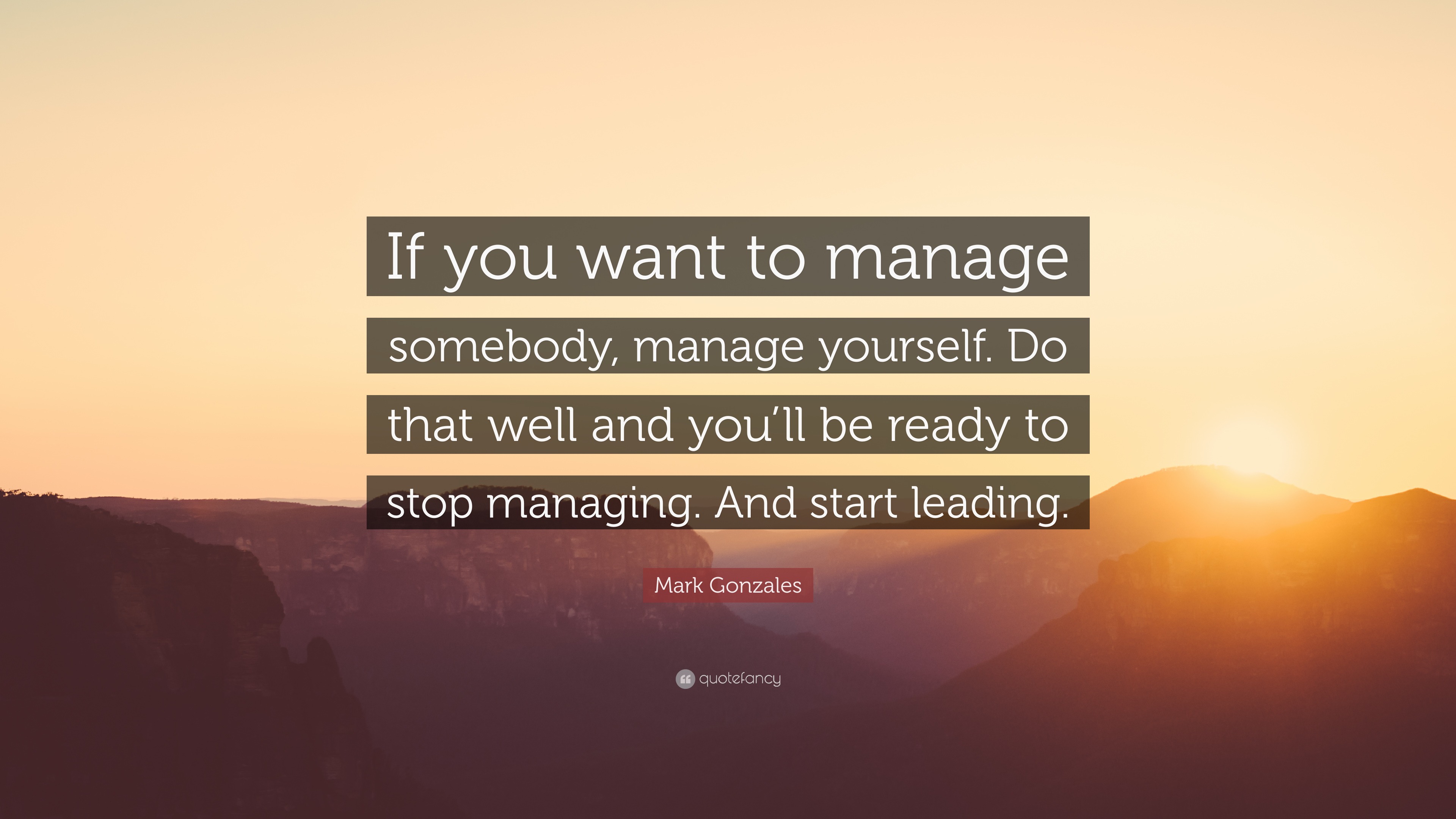 Mark Gonzales Quote: “If you want to manage somebody, manage yourself ...