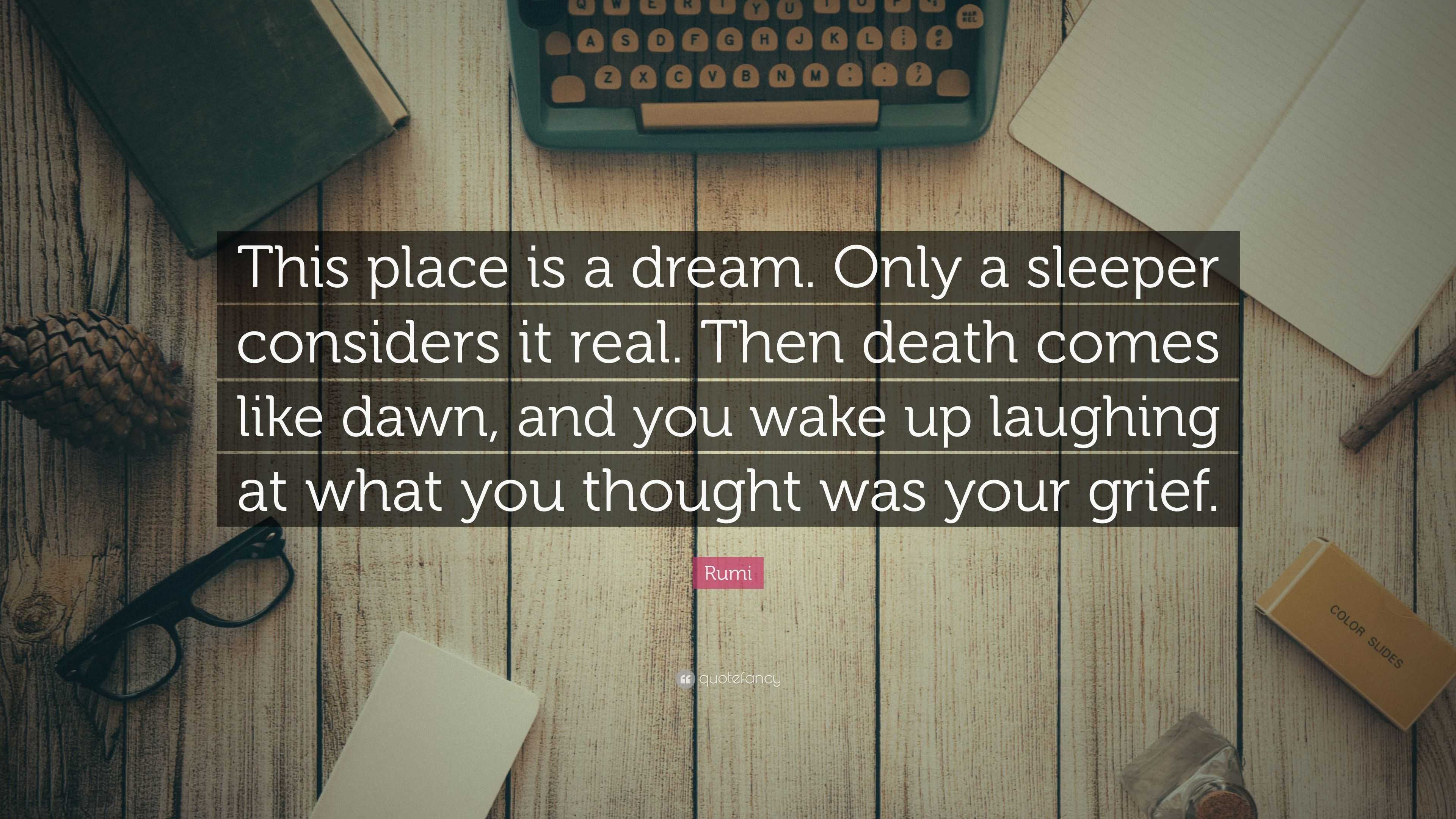Rumi Quote: “This place is a dream. Only a sleeper considers it real ...