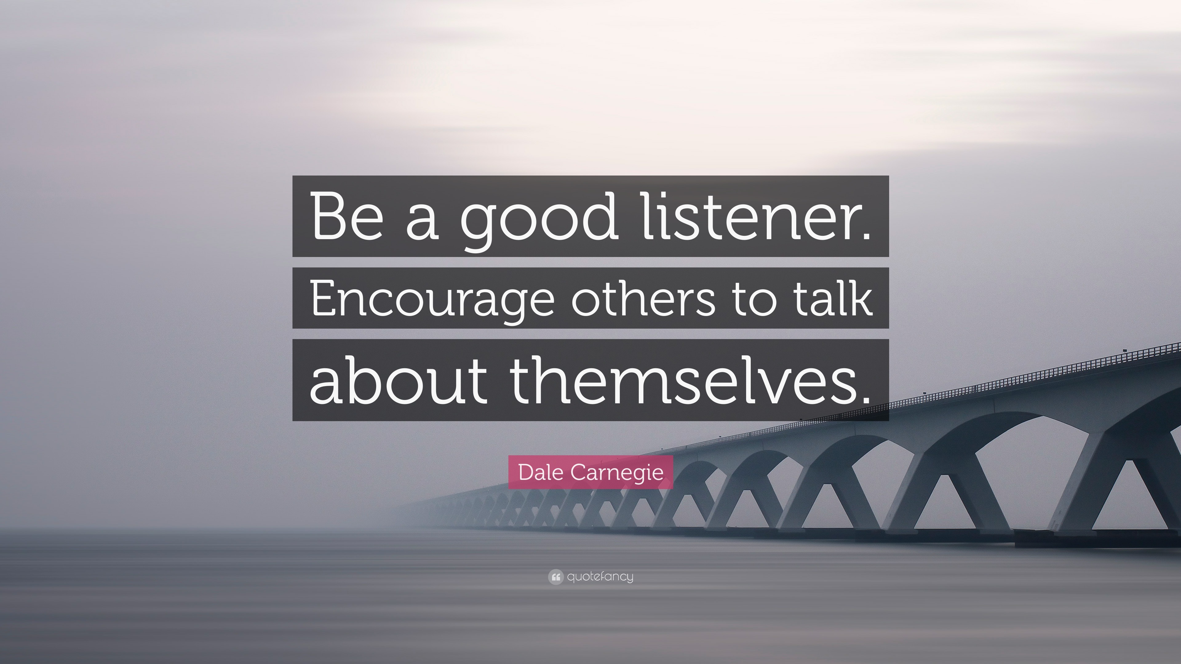 Dale Carnegie Quote: “Be a good listener. Encourage others to talk ...
