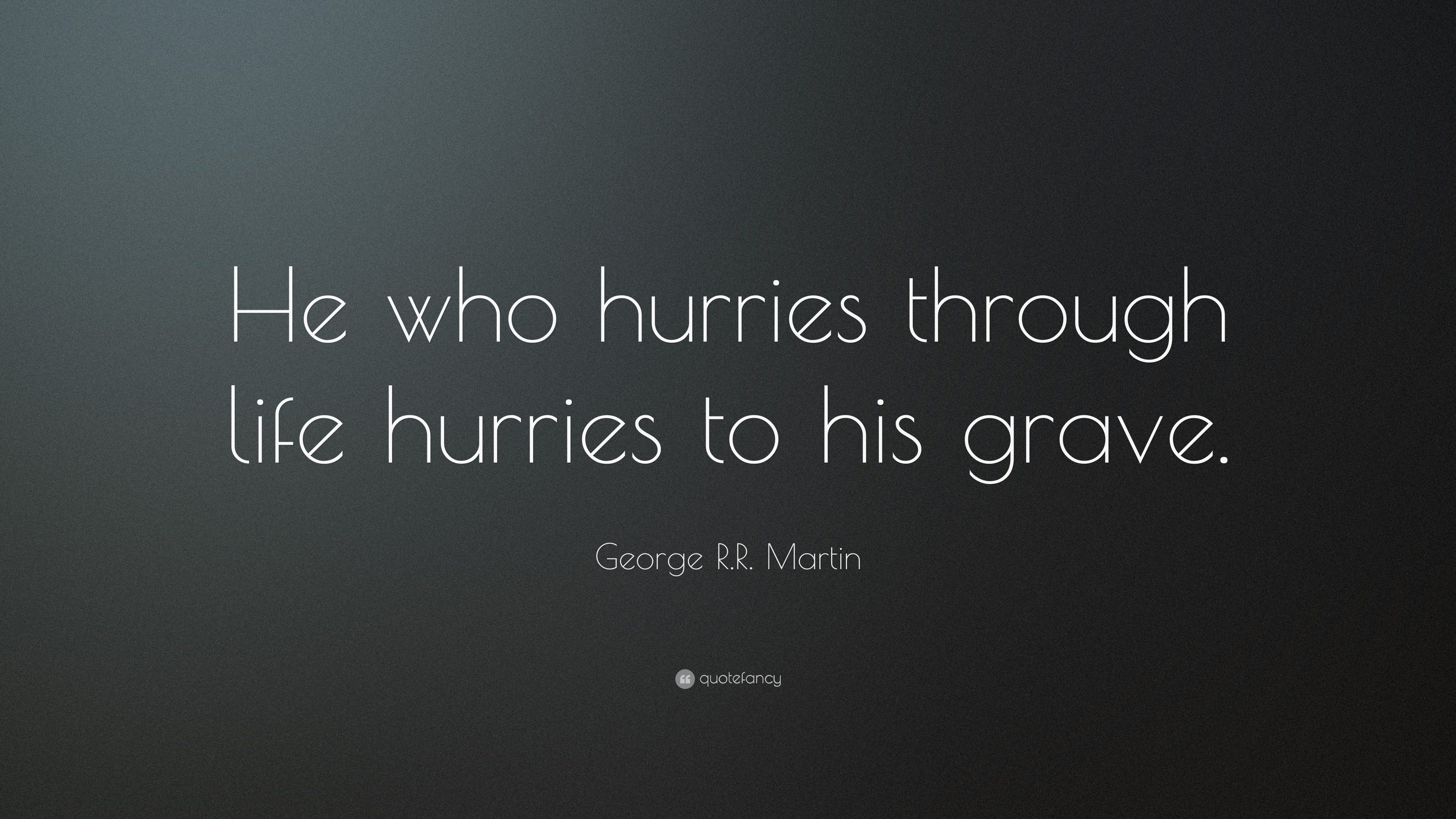 George R.R. Martin Quote: “He who hurries through life hurries to his ...