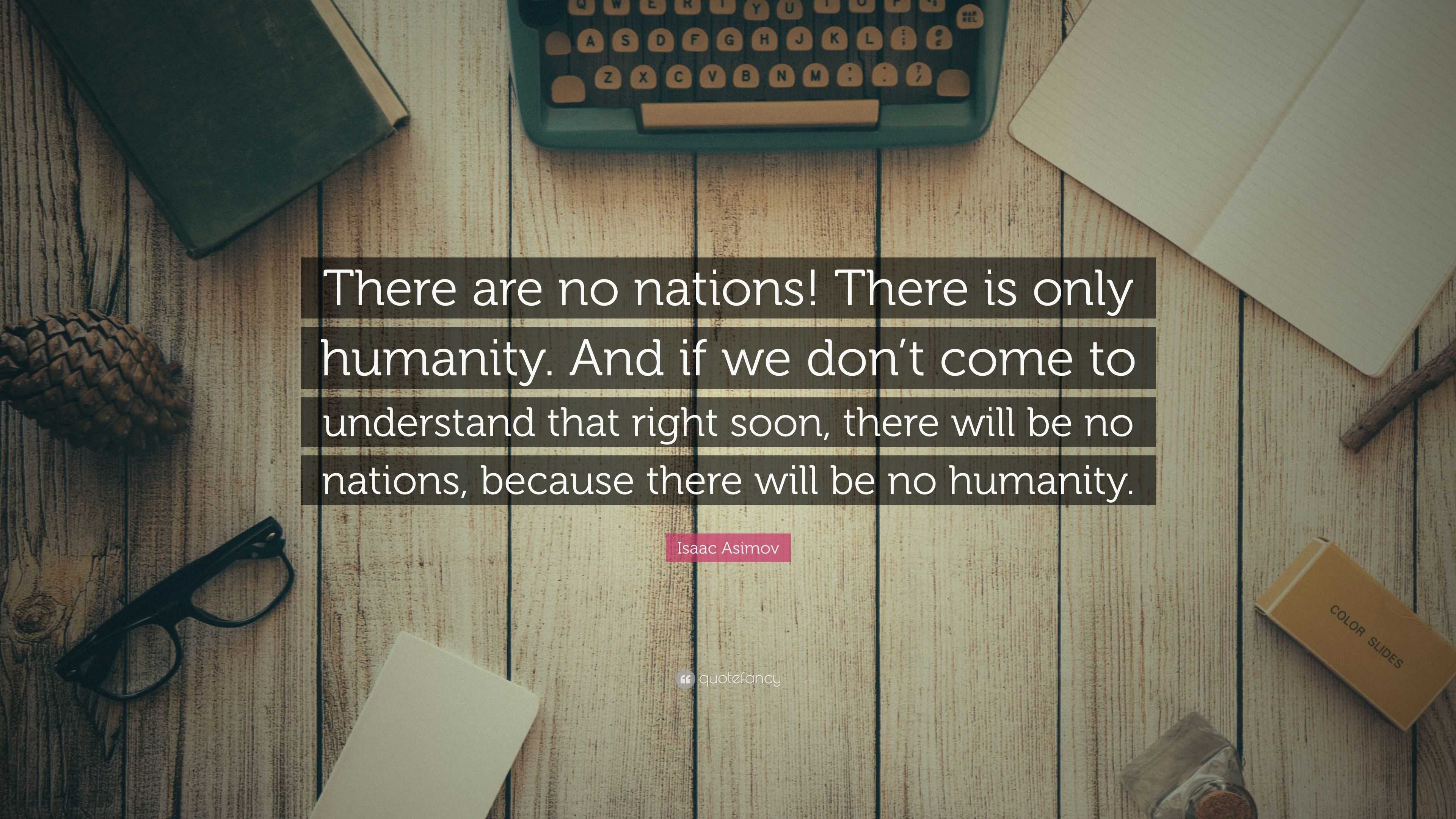 Isaac Asimov Quote: “There are no nations! There is only humanity. And ...