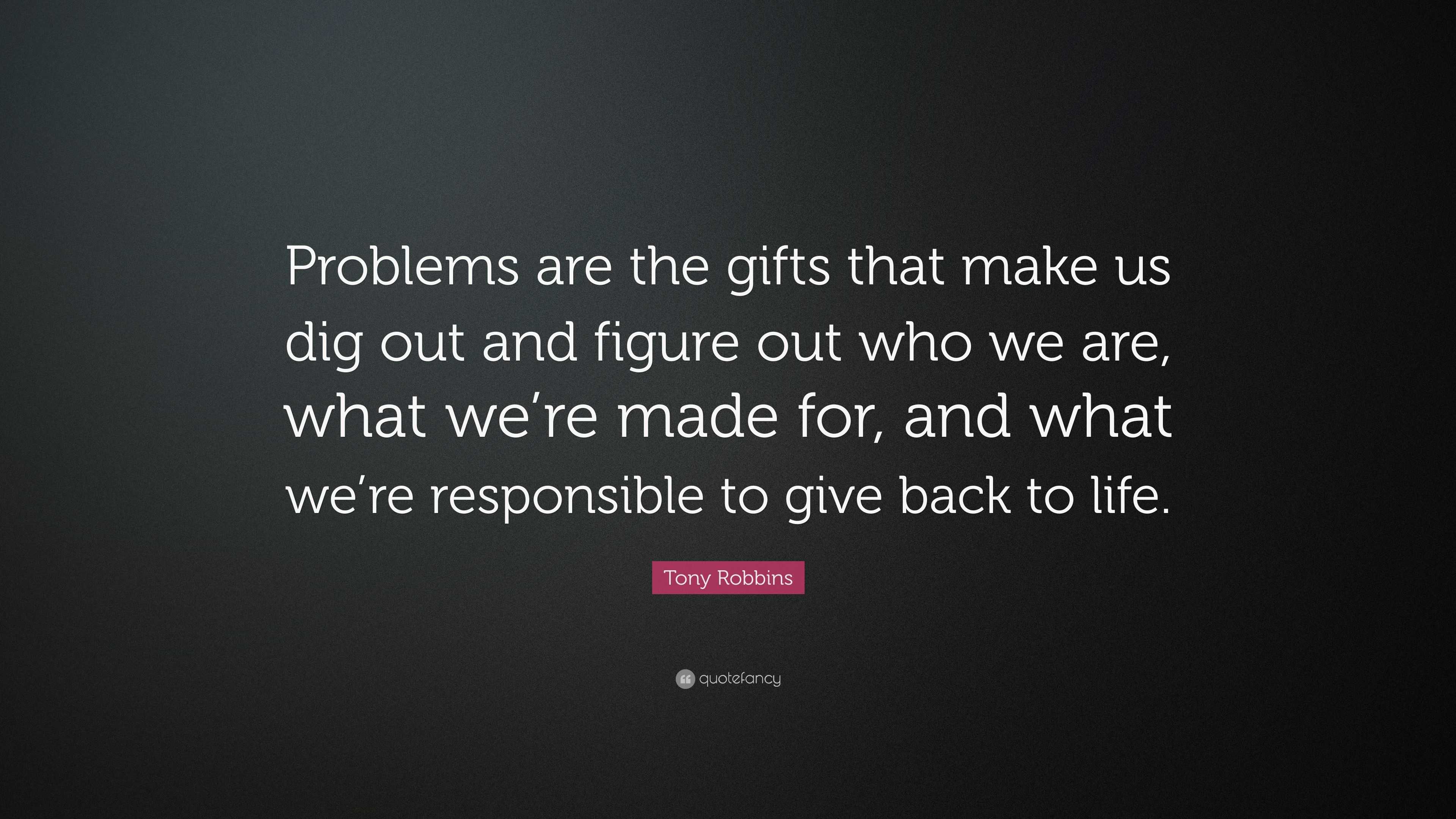 Tony Robbins Quote: “Problems are the gifts that make us dig out and ...