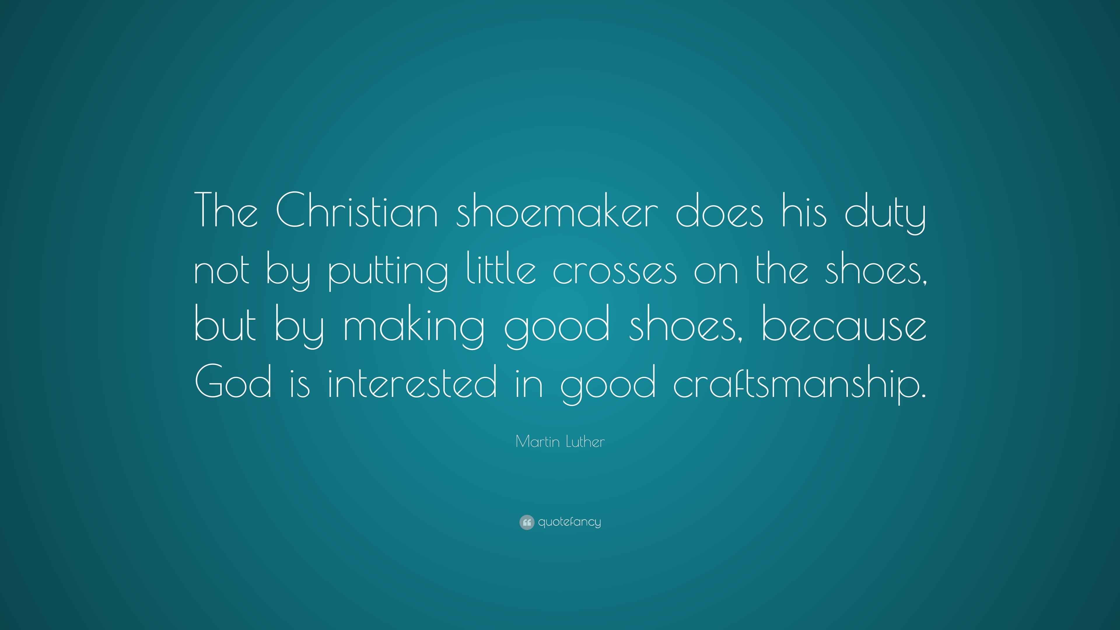 Martin Luther Quote: “The Christian shoemaker does his duty not by ...