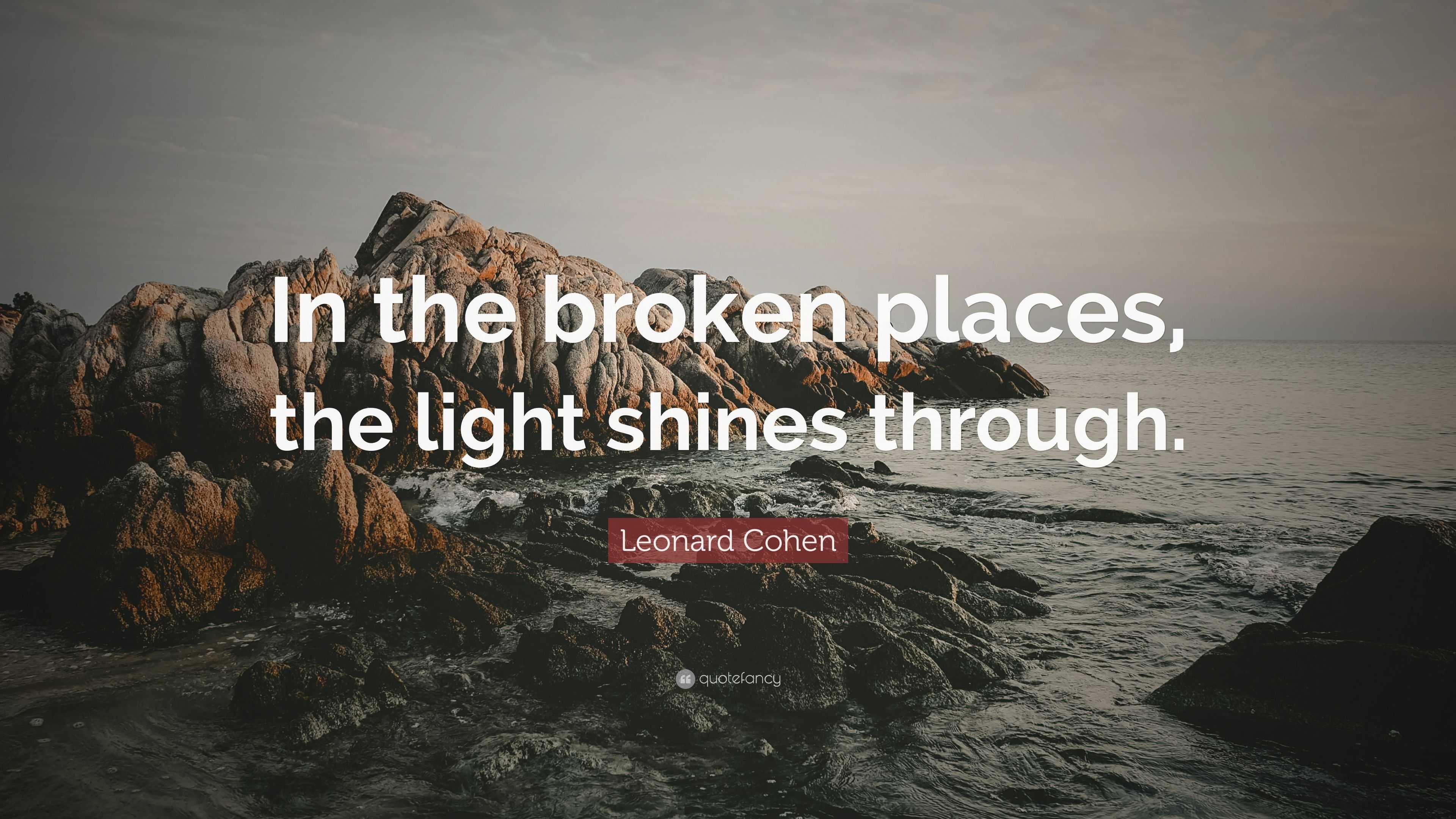 Leonard Cohen Quote: “In the broken places, the light shines through.”