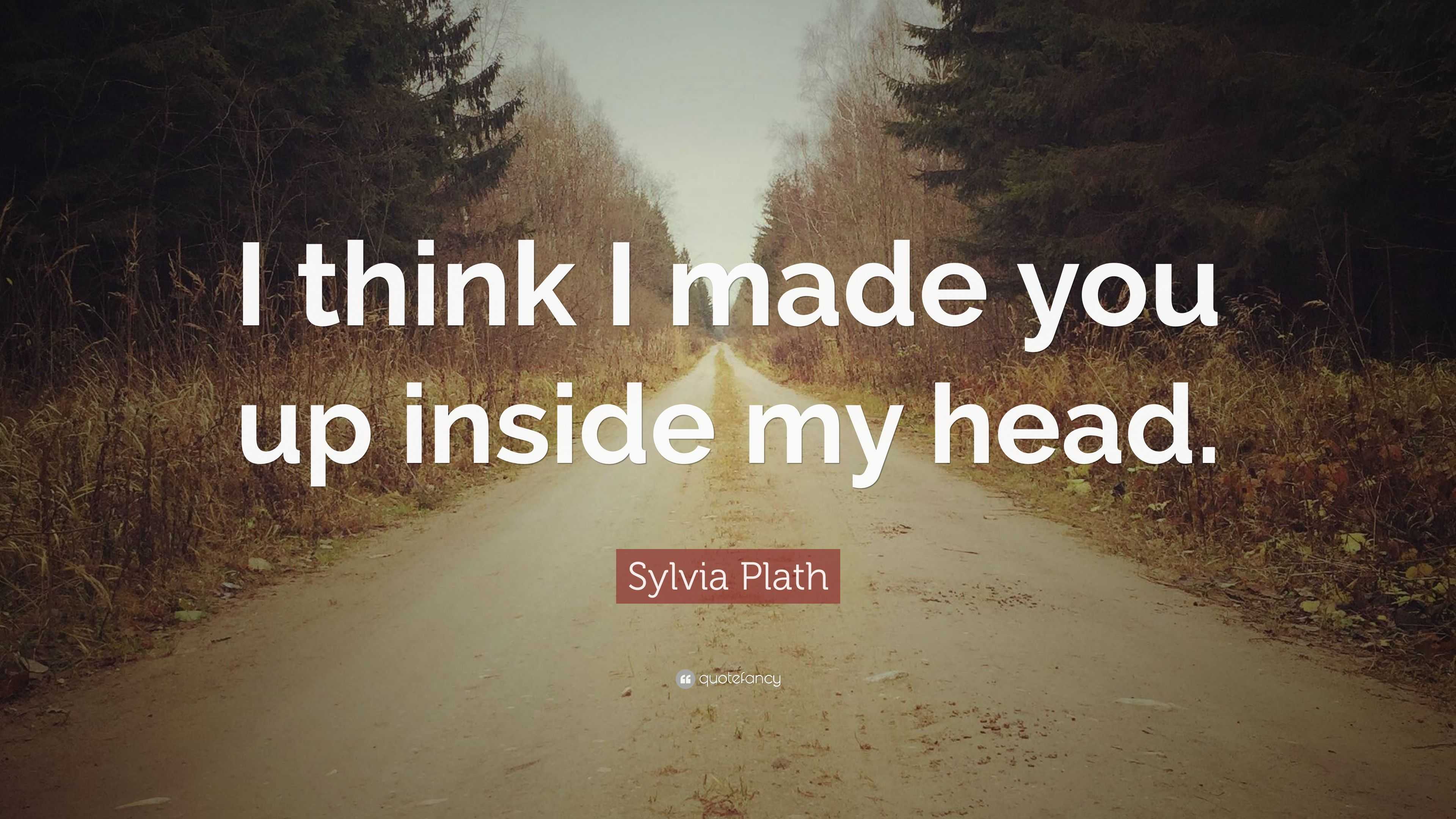Sylvia Plath Quote: “I think I made you up inside my head.”