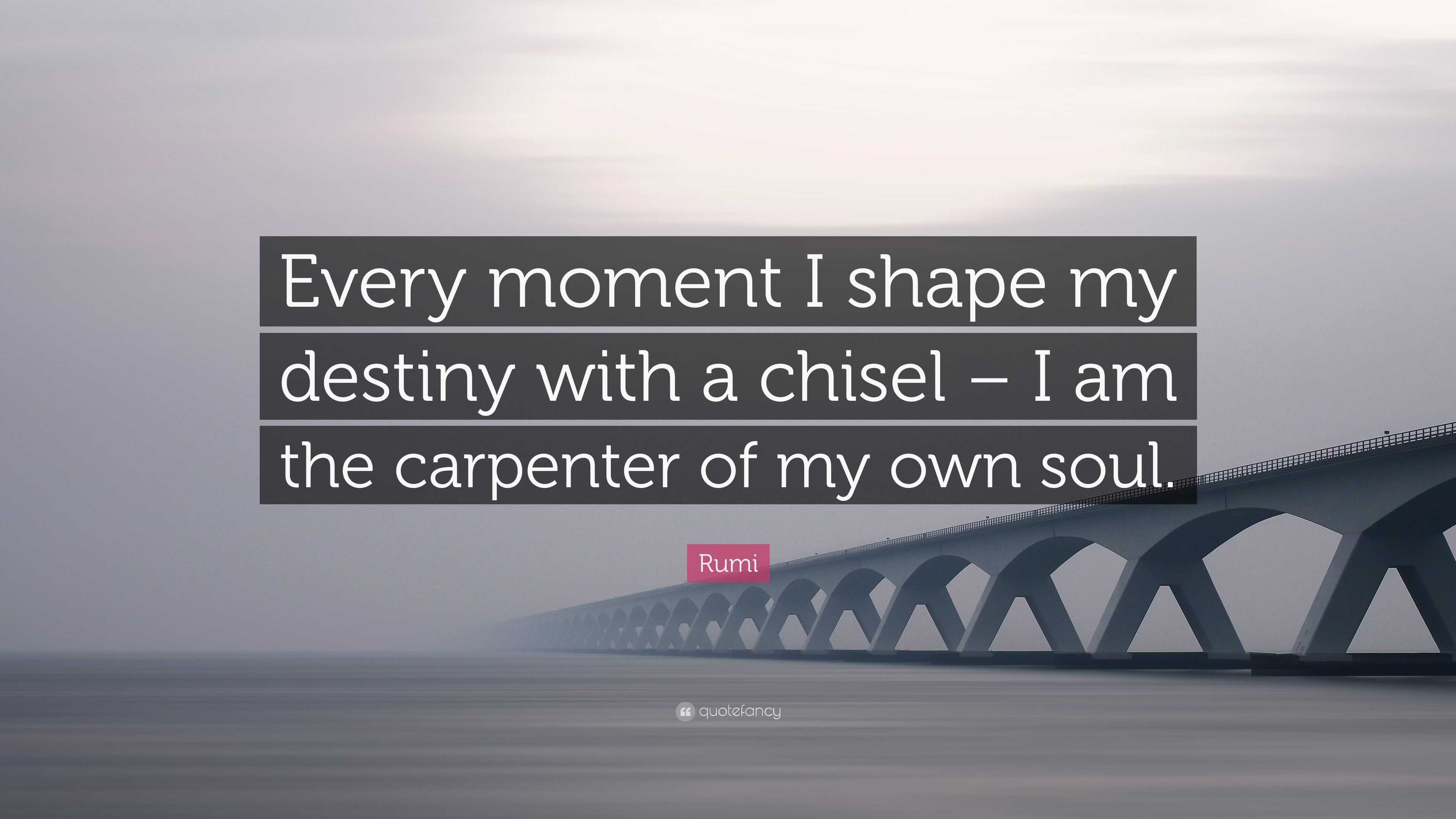 Rumi Quote: “Every moment I shape my destiny with a chisel – I am the ...