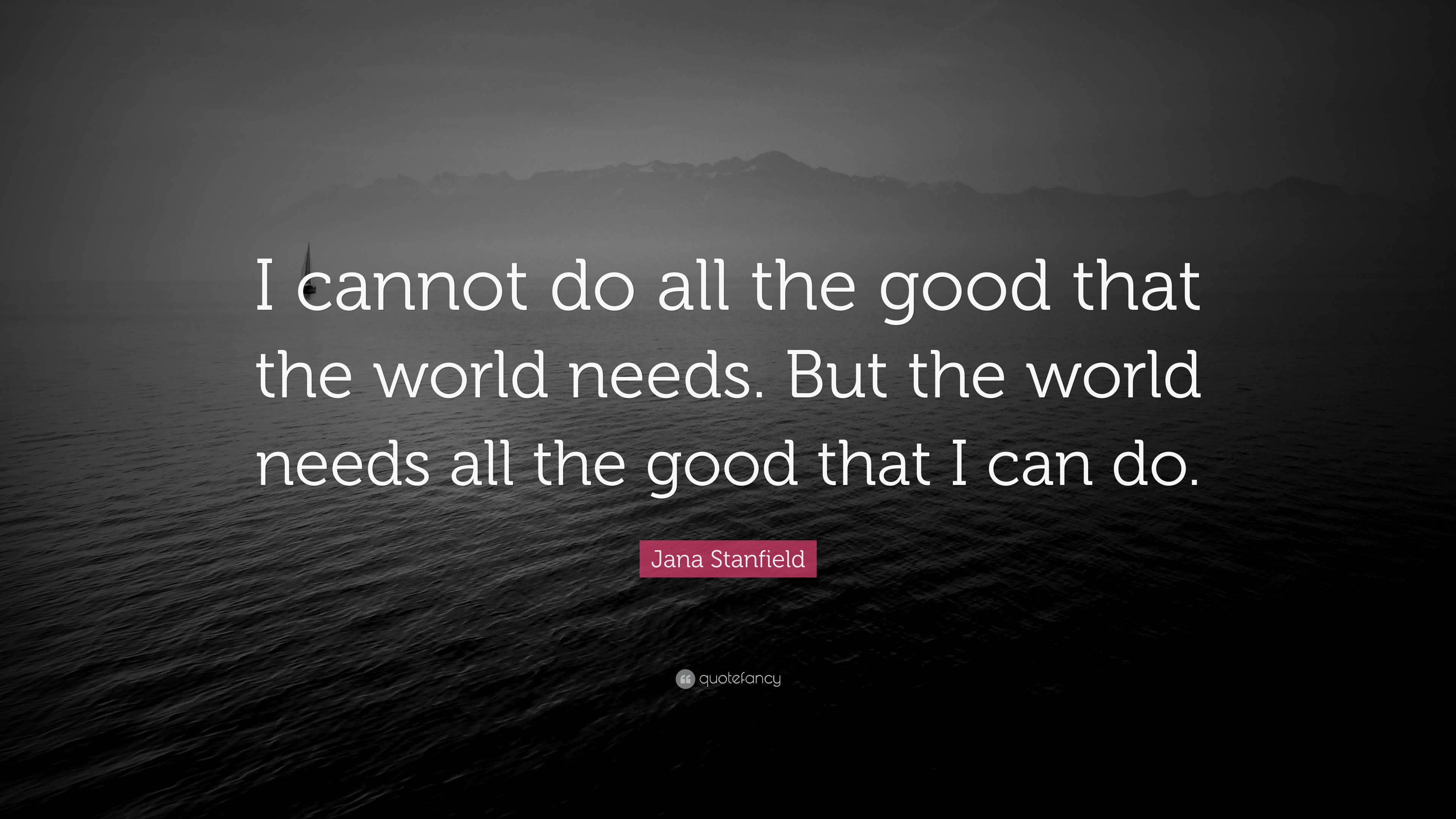 Jana Stanfield Quote: “I cannot do all the good that the world needs ...