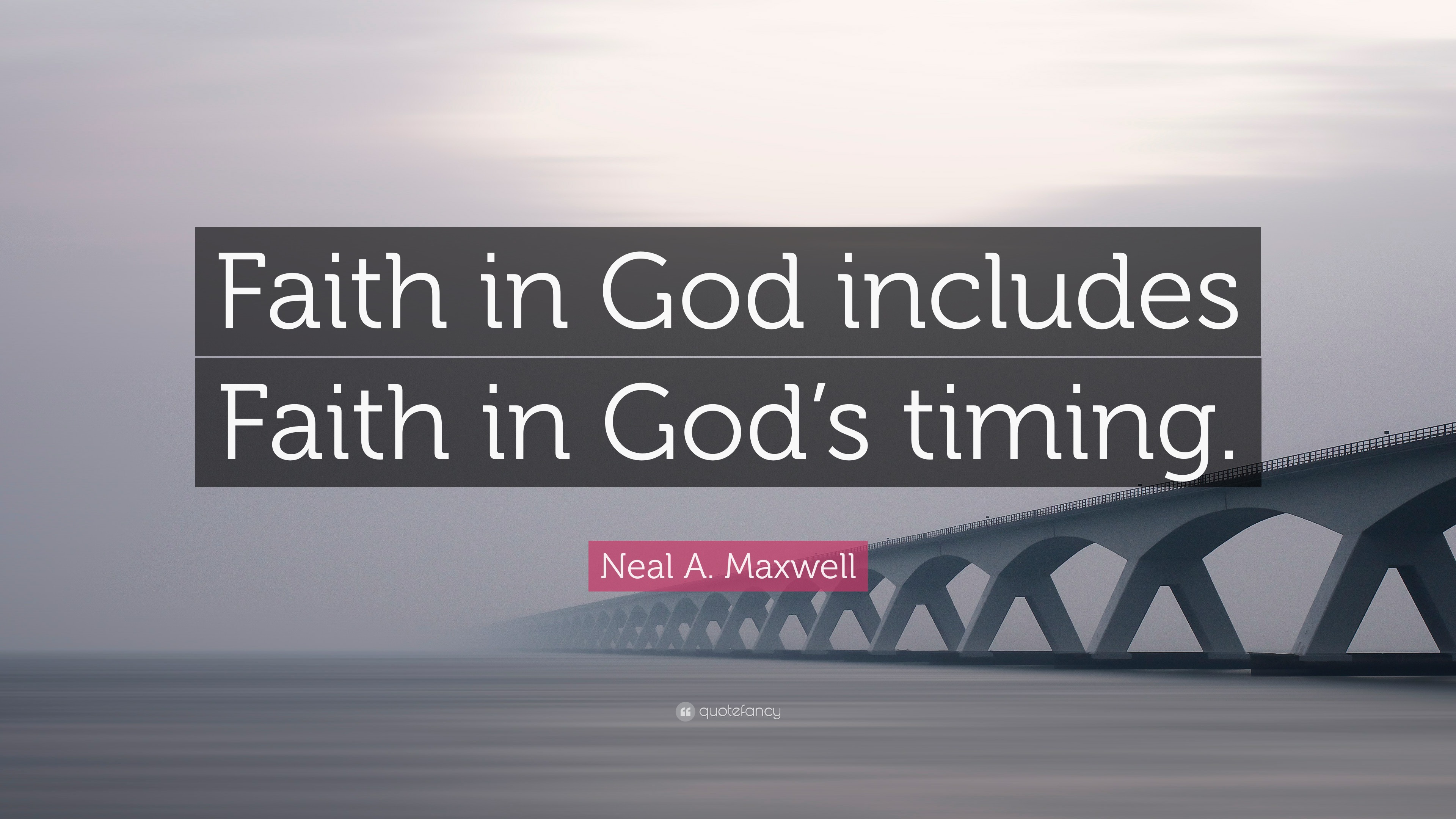 Neal A. Maxwell Quote: “Faith in God includes Faith in God’s timing.”