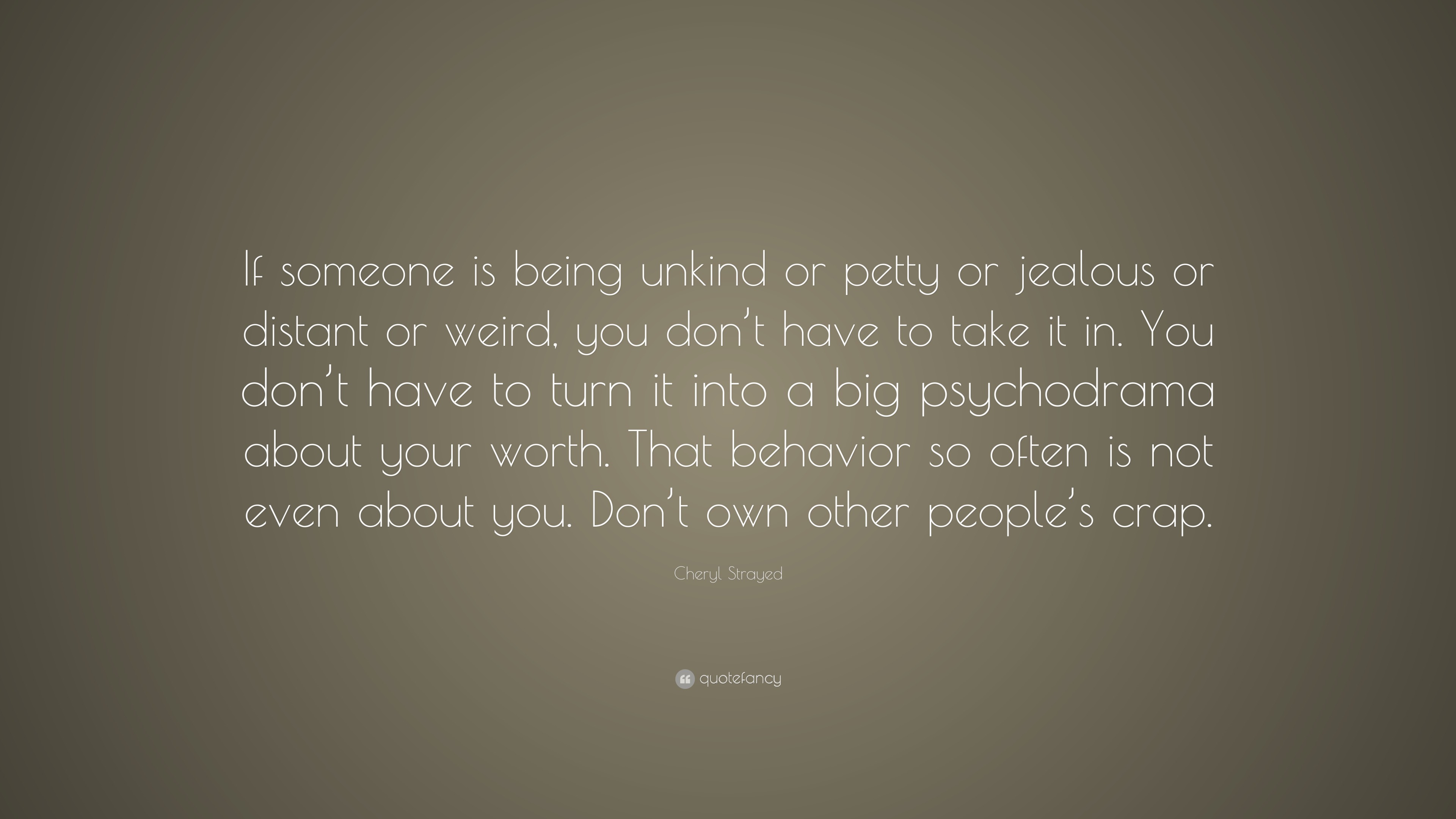 Cheryl Strayed Quote: “If someone is being unkind or petty or jealous ...