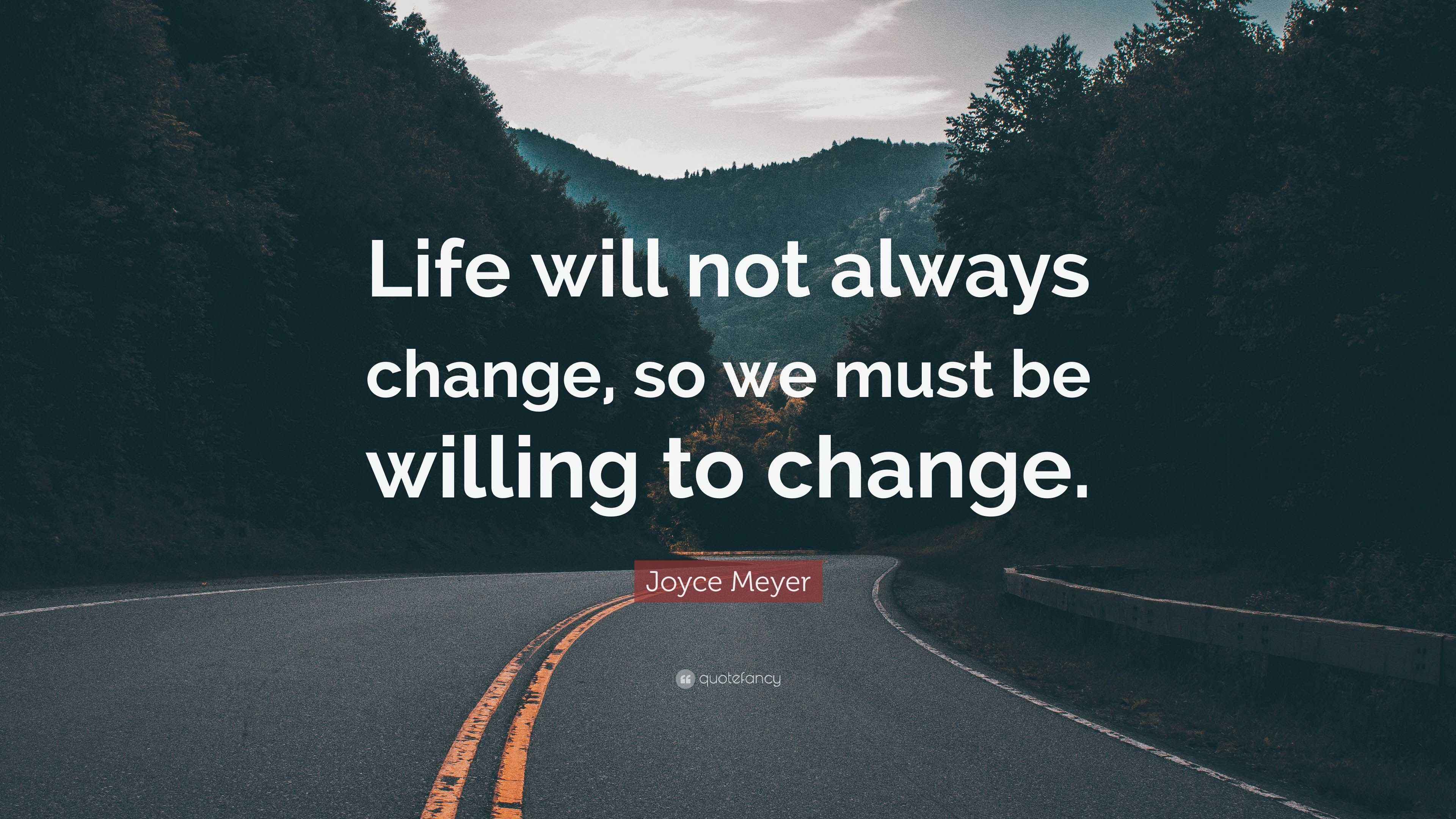 Joyce Meyer Quote: “Life will not always change, so we must be willing ...