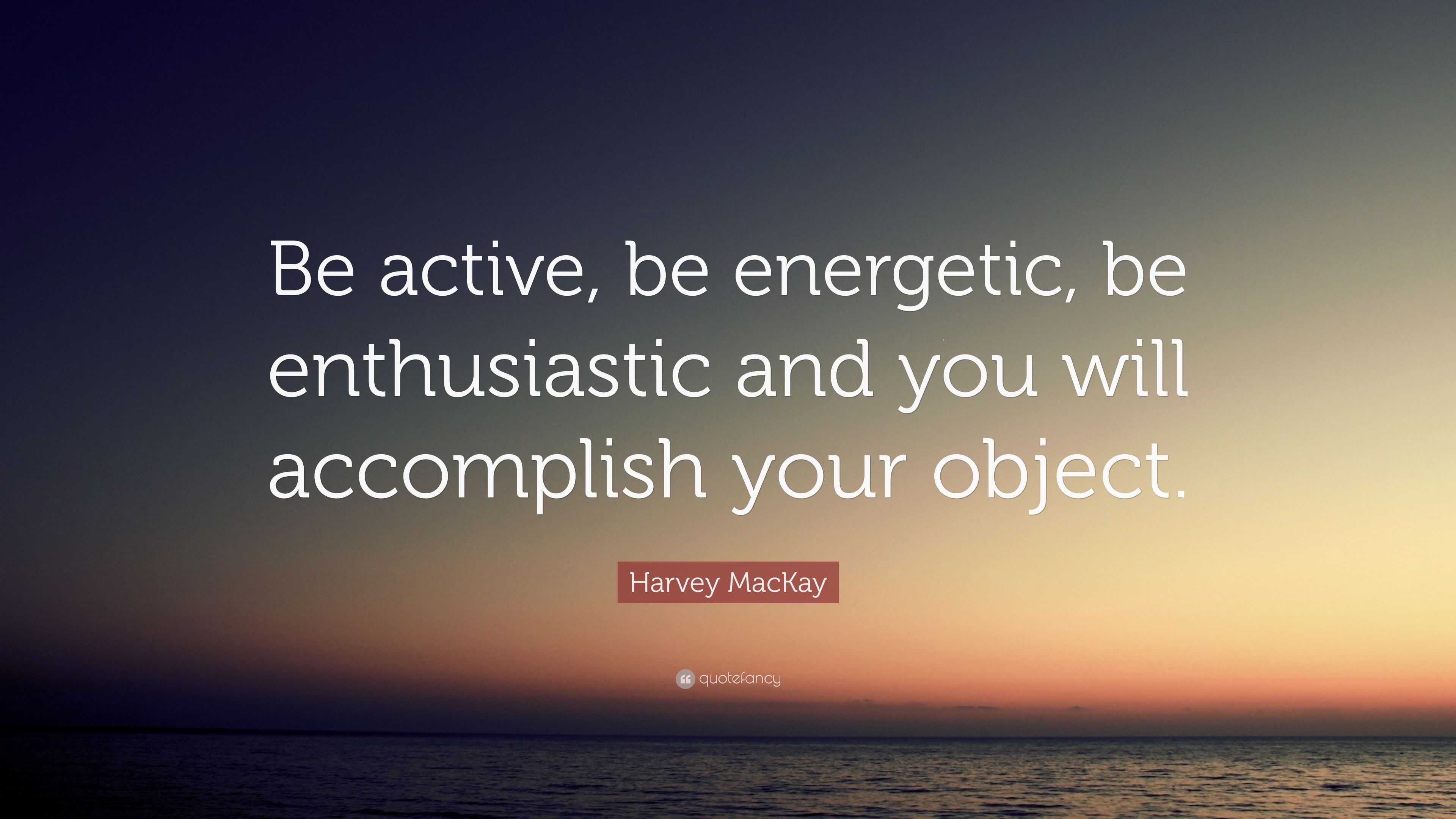 Harvey MacKay Quote: “Be active, be energetic, be enthusiastic and you ...