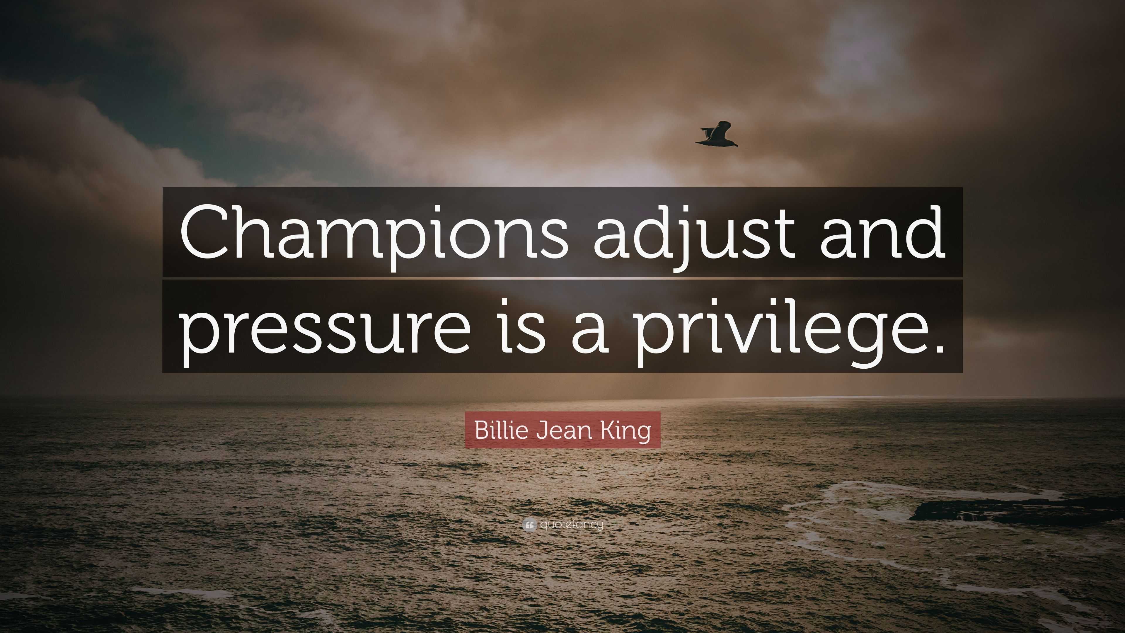 Billie Jean King Quote: “Champions adjust and pressure is a privilege.”