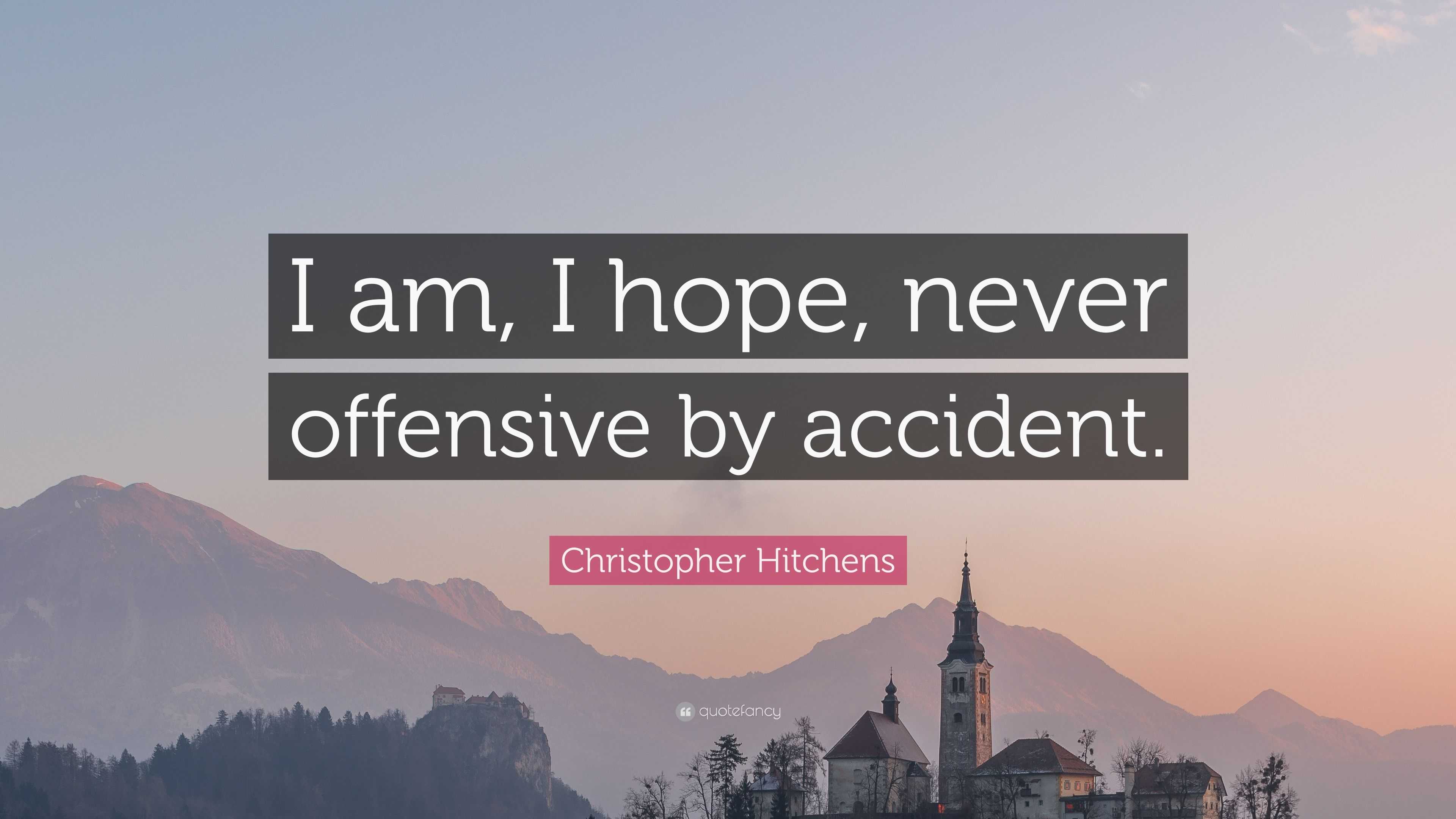 Christopher Hitchens Quote: “I am, I hope, never offensive by accident.”