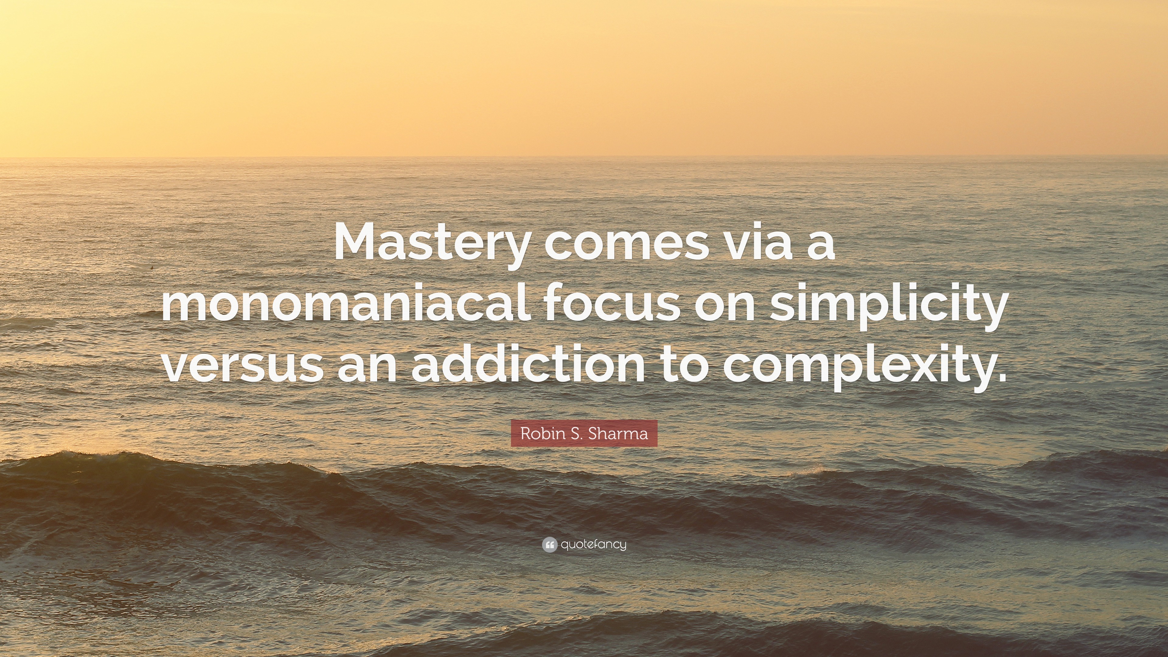 Robin S. Sharma Quote: “Mastery comes via a monomaniacal focus on ...