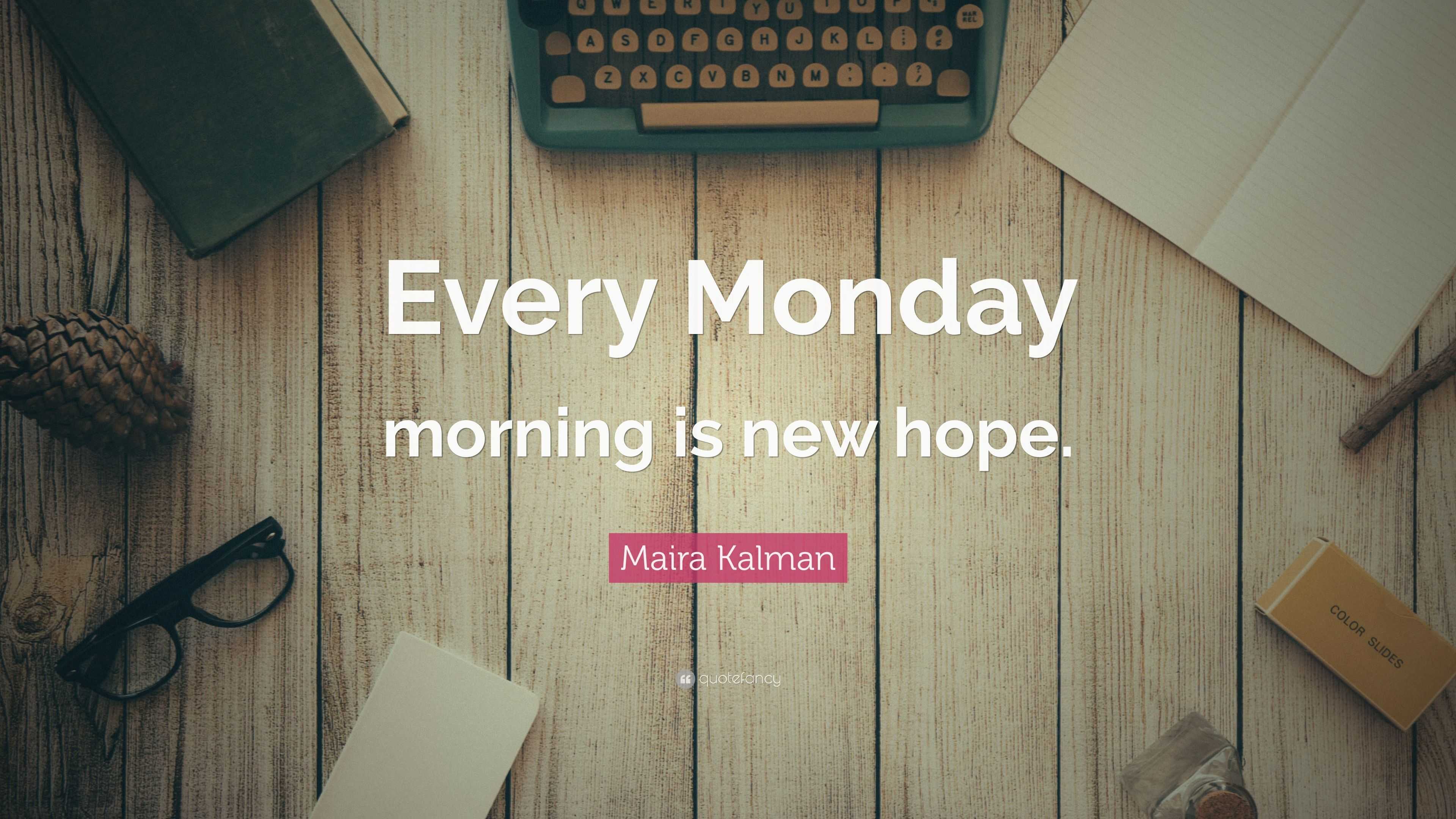 Maira Kalman Quote: “Every Monday morning is new hope.”