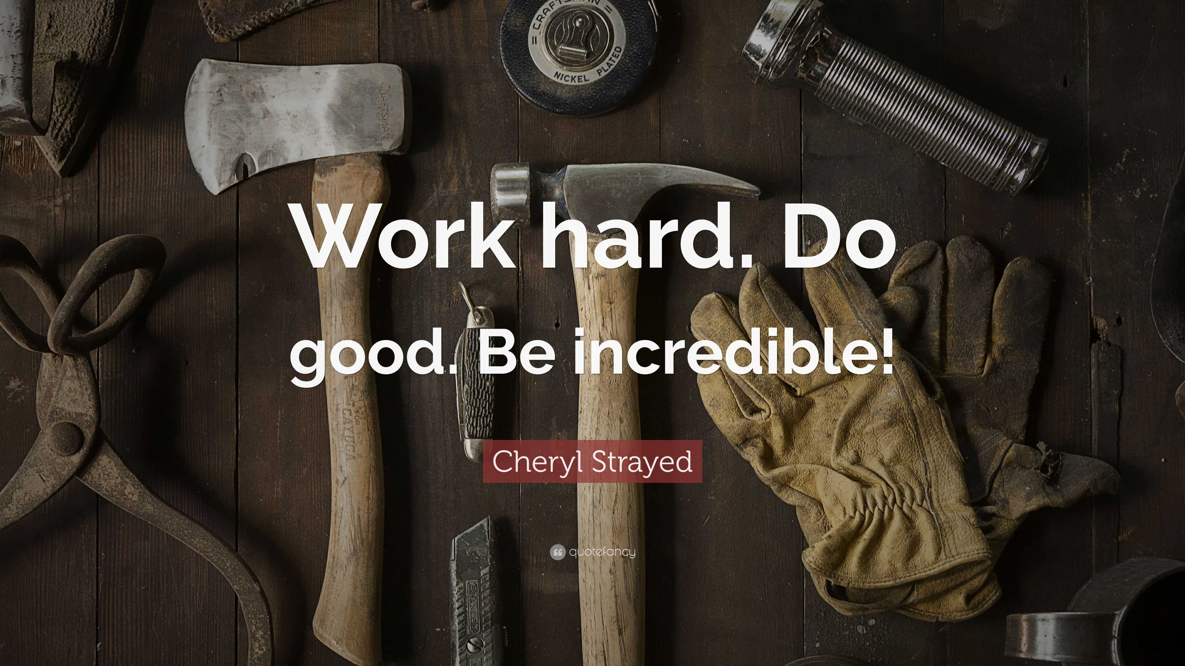 Cheryl Strayed Quote: “Work hard. Do good. Be incredible!”