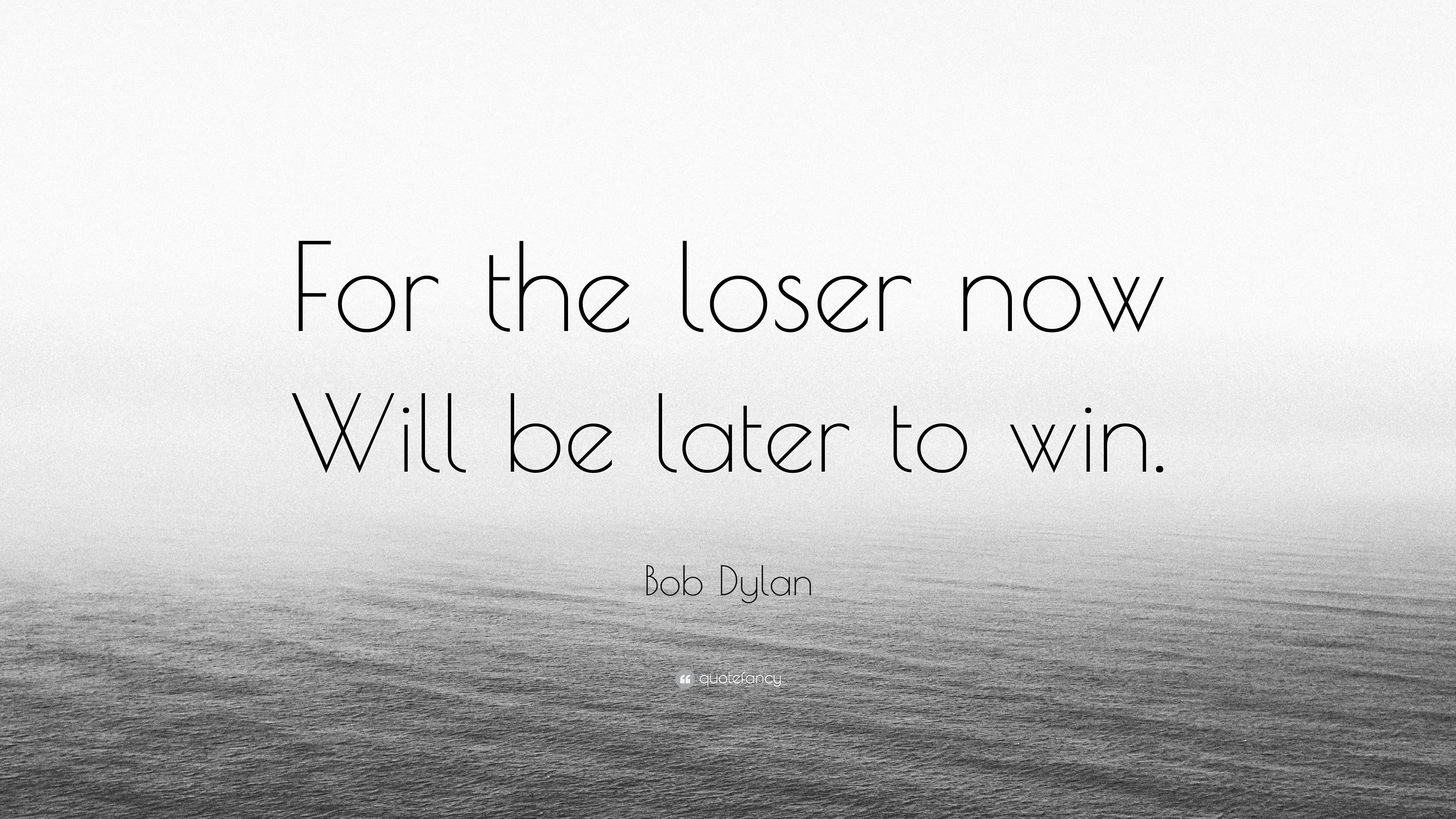 Bob Dylan Quote: “For the loser now Will be later to win.”