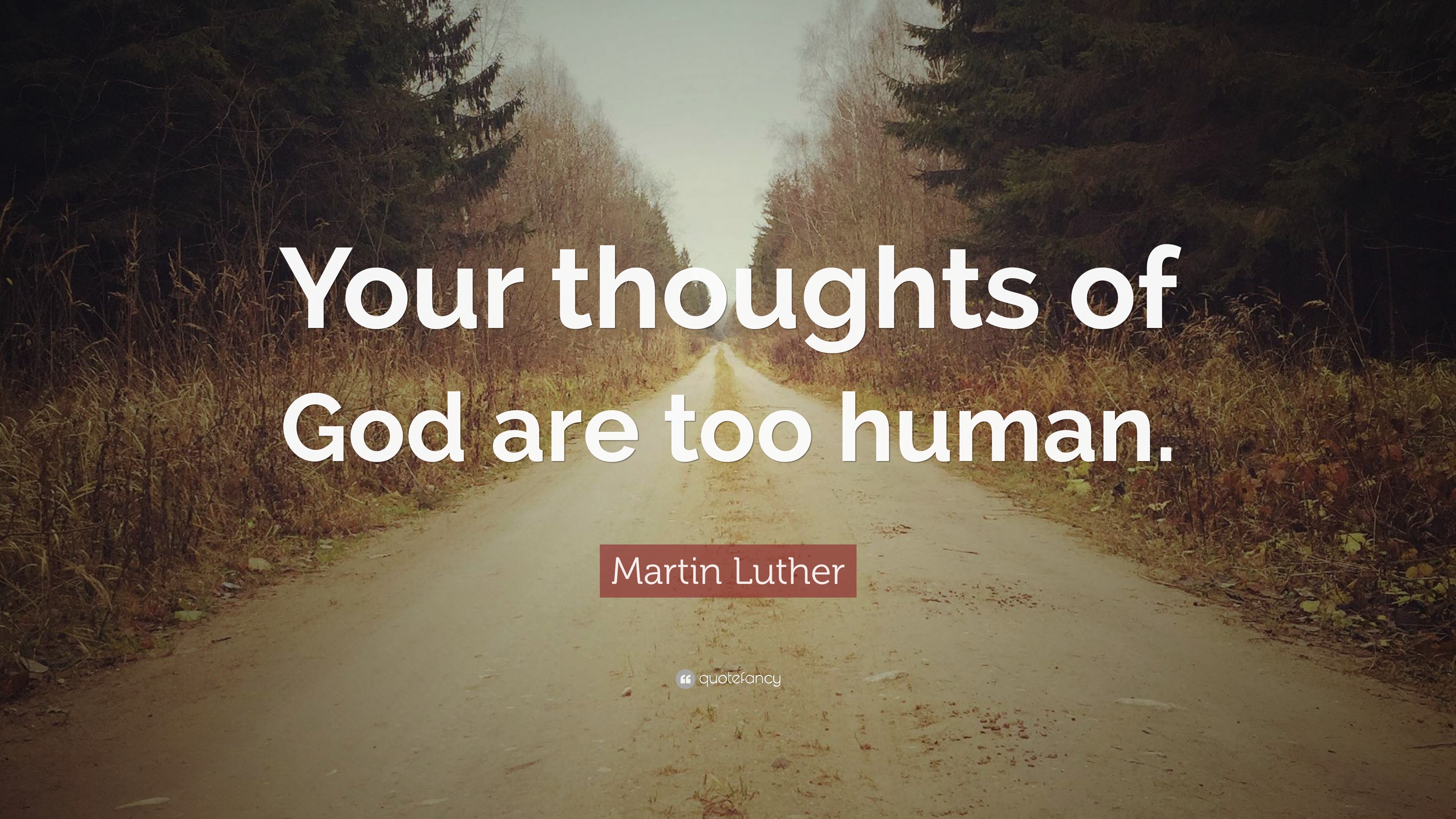 Martin Luther Quote: “Your thoughts of God are too human.”