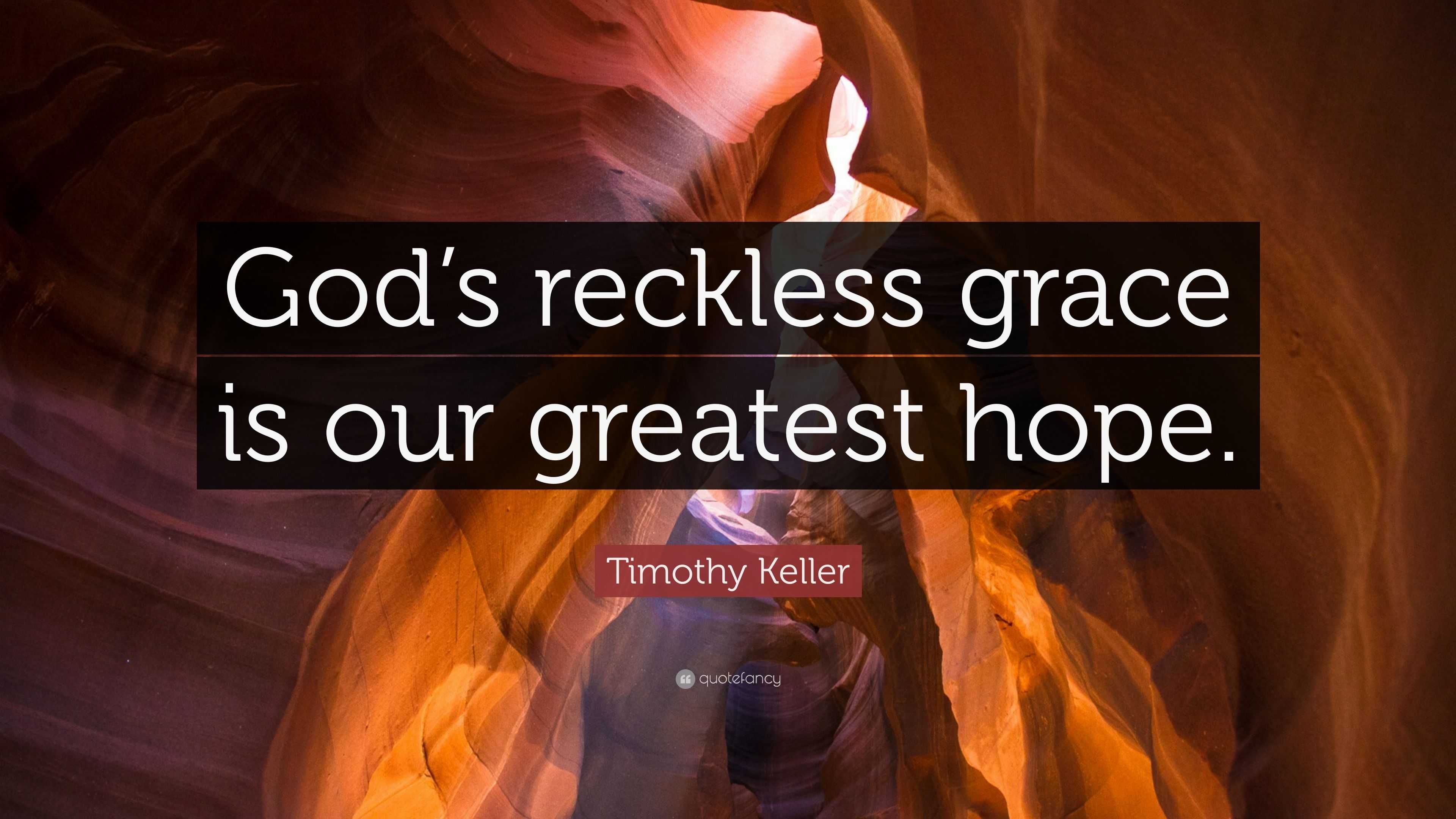 Timothy Keller Quote: “God’s reckless grace is our greatest hope.”