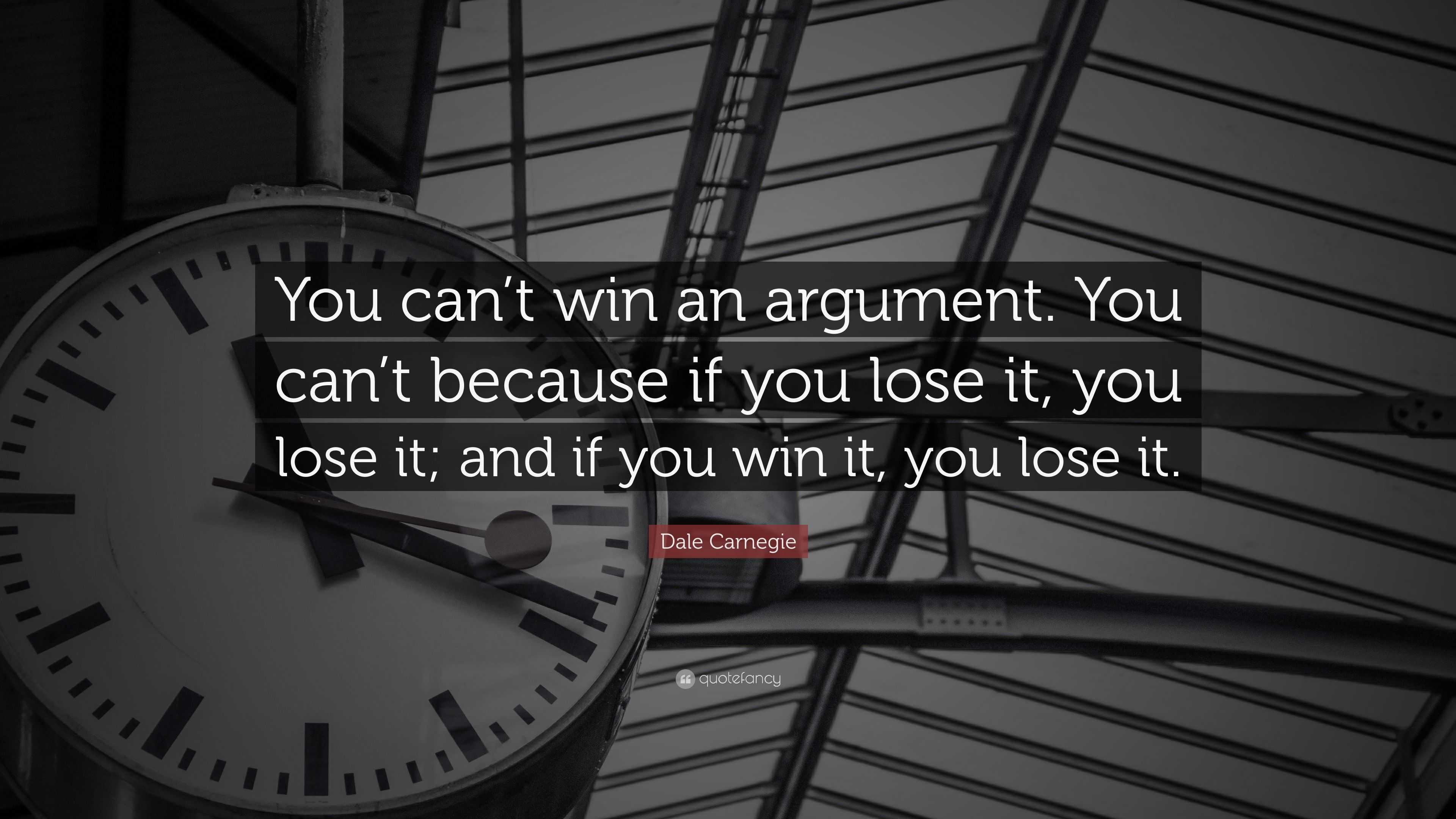 Dale Carnegie Quote: “You can’t win an argument. You can’t because if ...