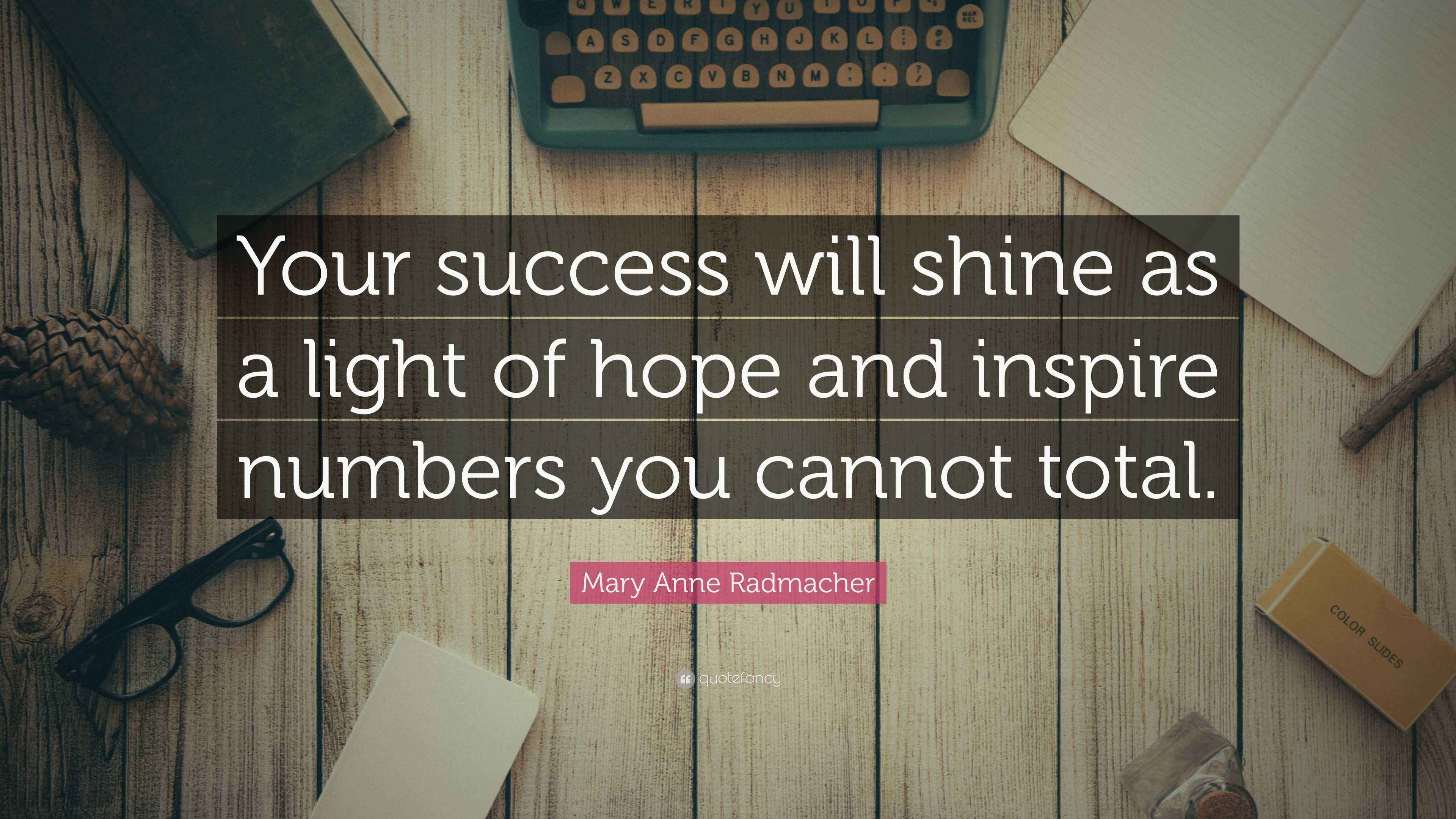 Mary Anne Radmacher Quote: “Your success will shine as a light of hope ...