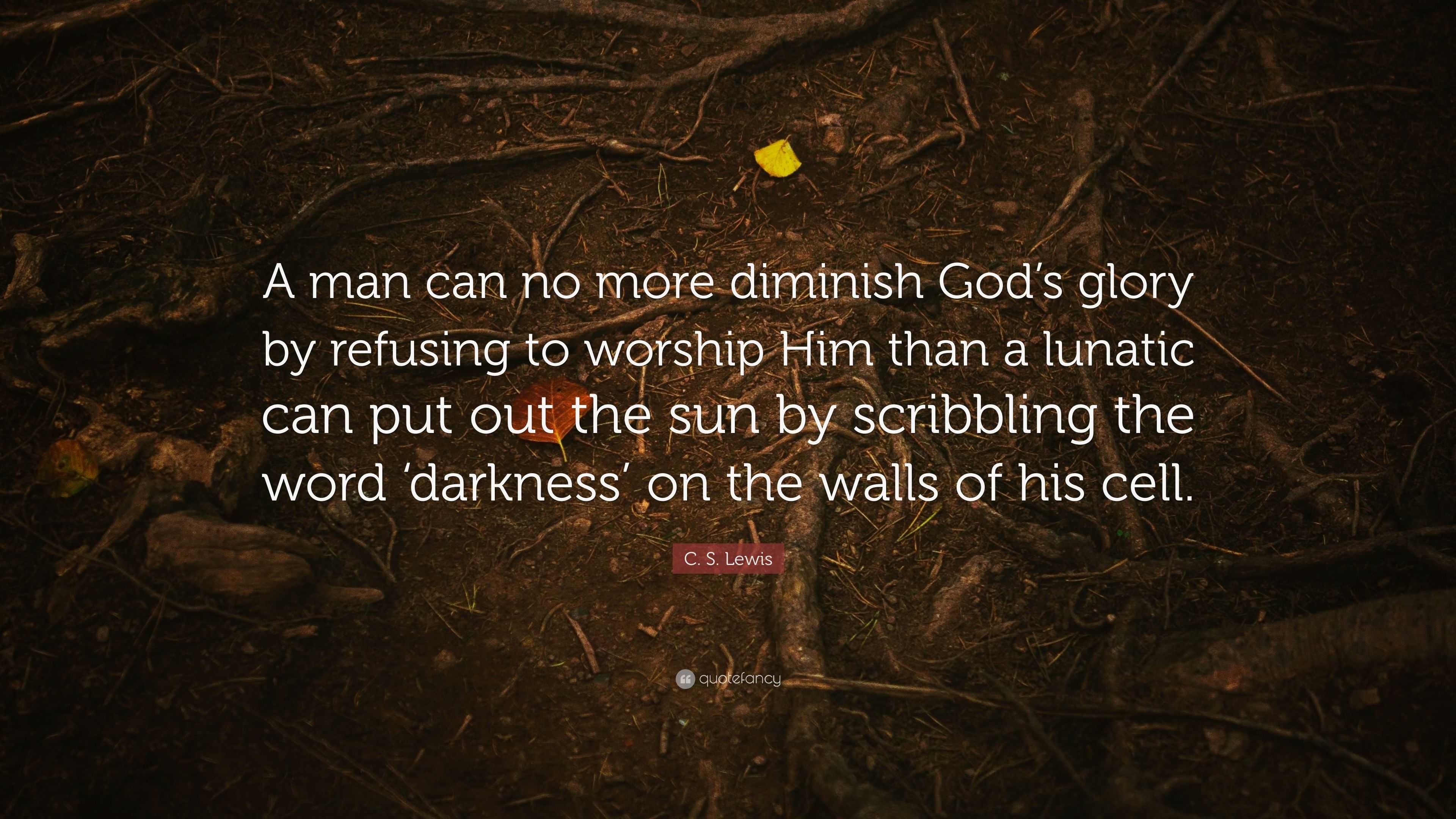 C. S. Lewis Quote: “A man can no more diminish God’s glory by refusing ...
